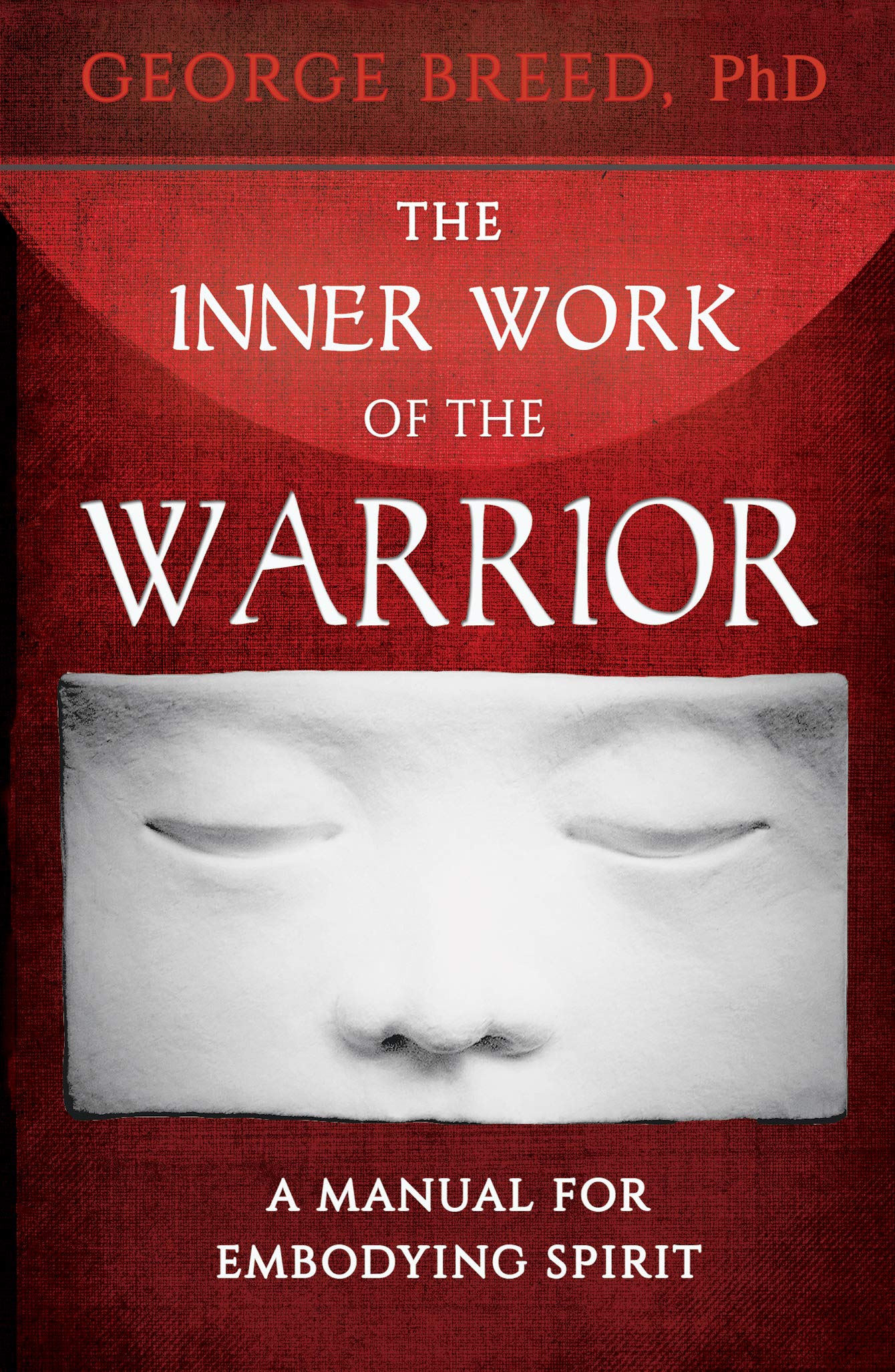 The Inner Work of the Warrior: A Manual for Embodying Spirit by George ...