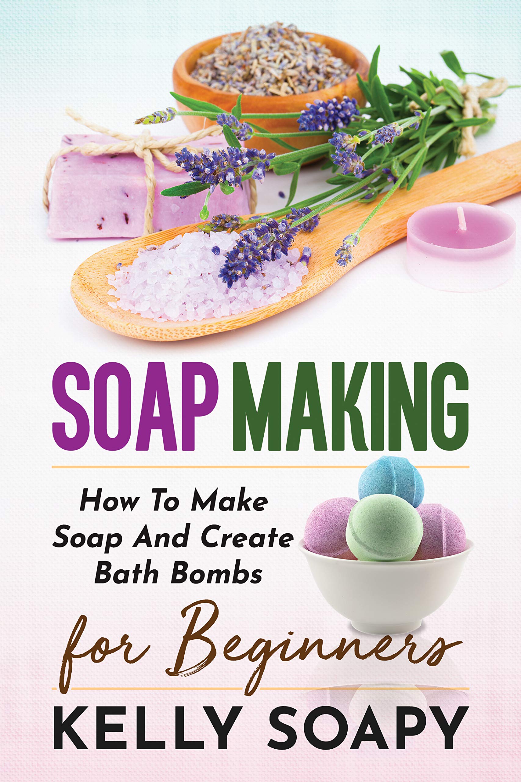 Soap Making: How To Make Soap And Create Bath Bombs For Beginners by ...
