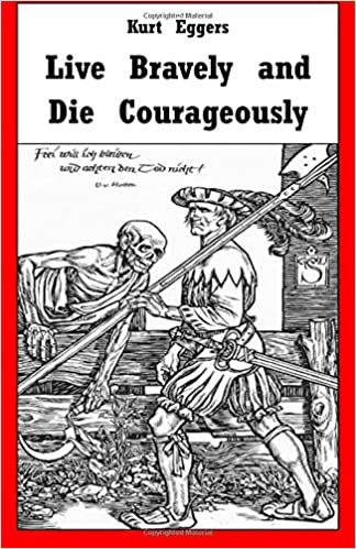 Live Bravely and Die Courageously by Kurt Eggers | Goodreads