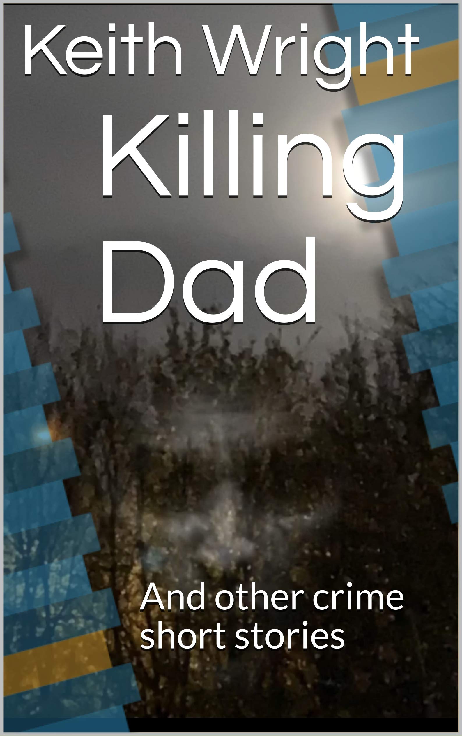 Killing Dad: And other crime short stories by Keith Wright | Goodreads