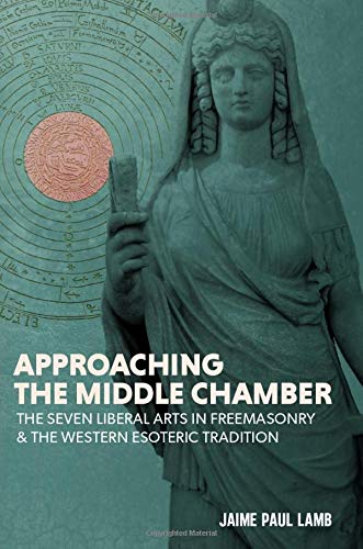 Approaching the Middle Chamber: The Seven Liberal Arts in Freemasonry ...