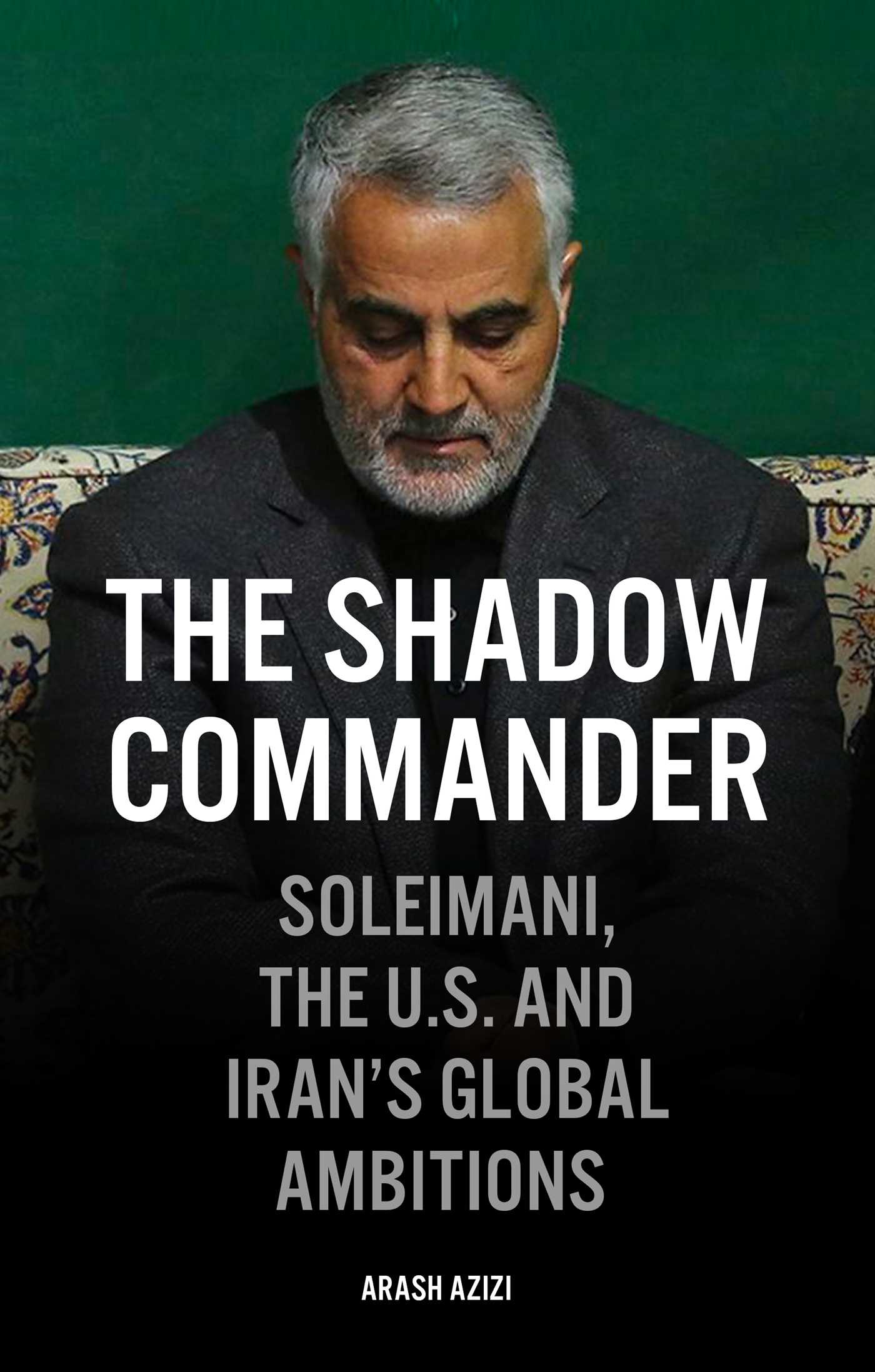 The Shadow Commander: Soleimani, the U.S., and Iran's Global Ambitions ...