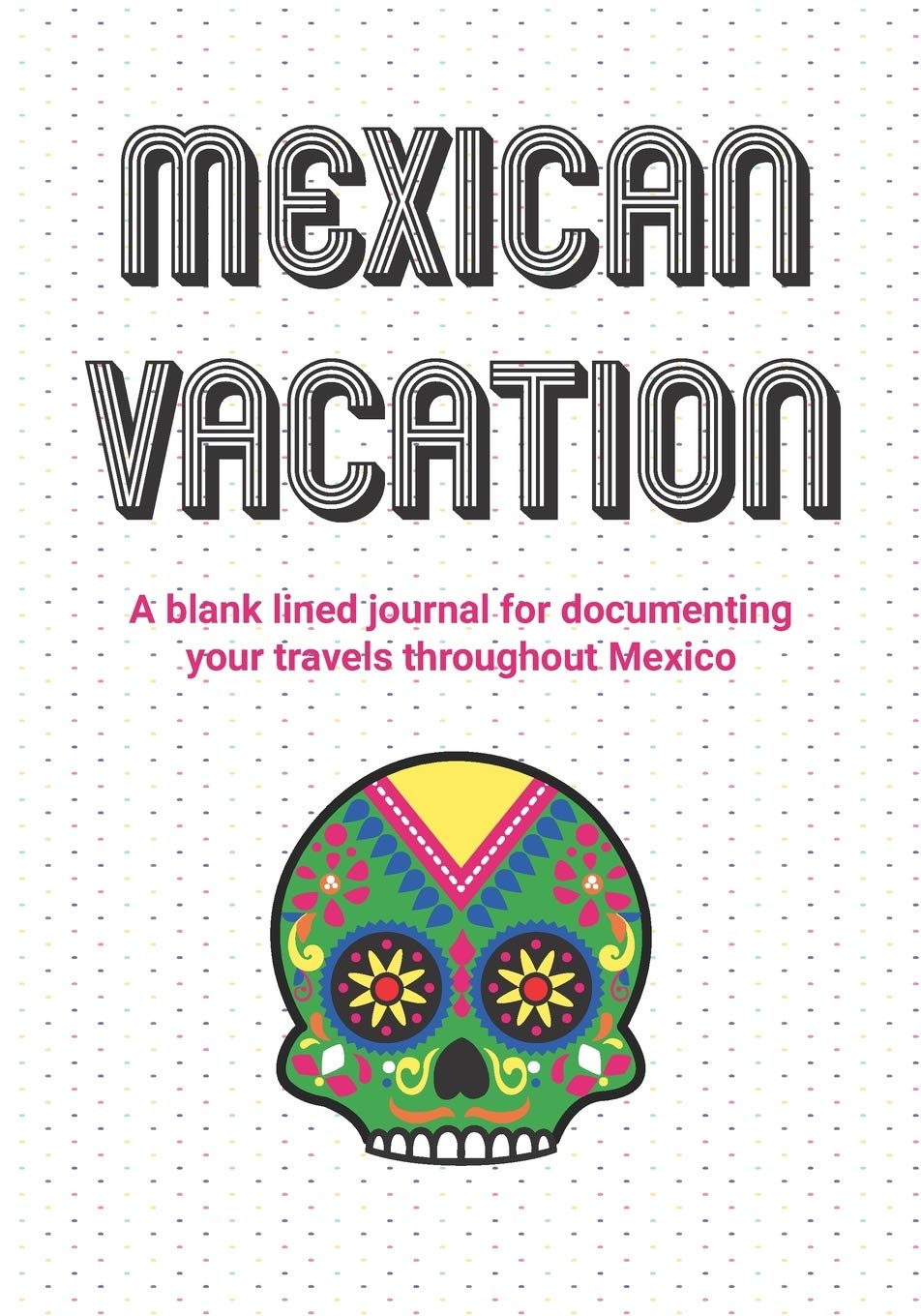 Mexican Vacation: A blank lined journal for documenting your travels ...