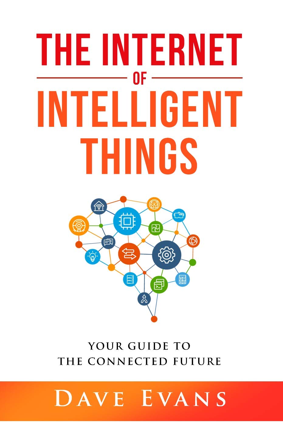 The Internet of Intelligent Things: Your Guide to The Connected Future ...