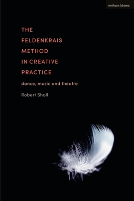 The Feldenkrais Method in Creative Practice: Dance, Music and Theatre ...