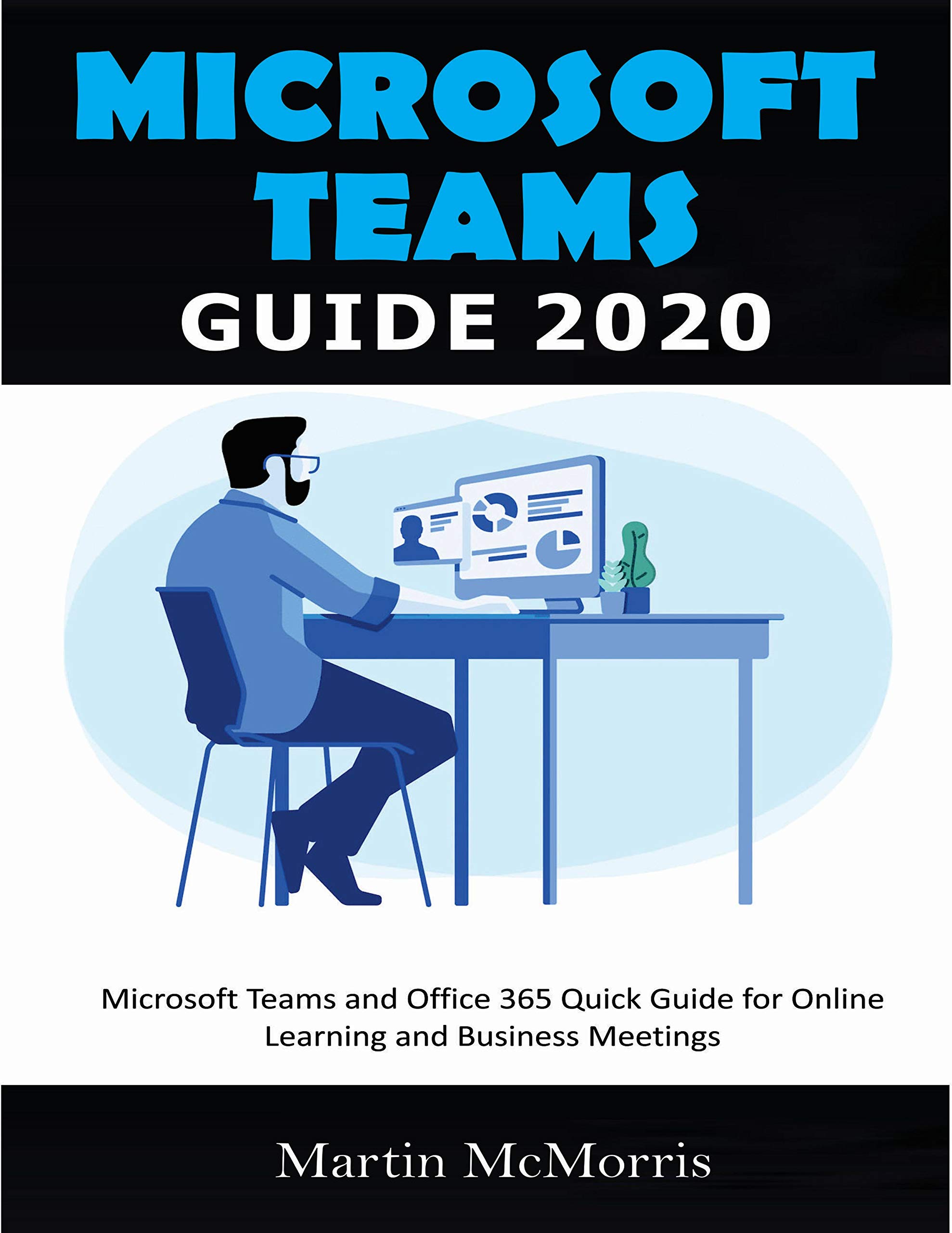 MICROSOFT TEAMS GUIDE 2020: Microsoft Teams and Office 365 Quick Guide ...