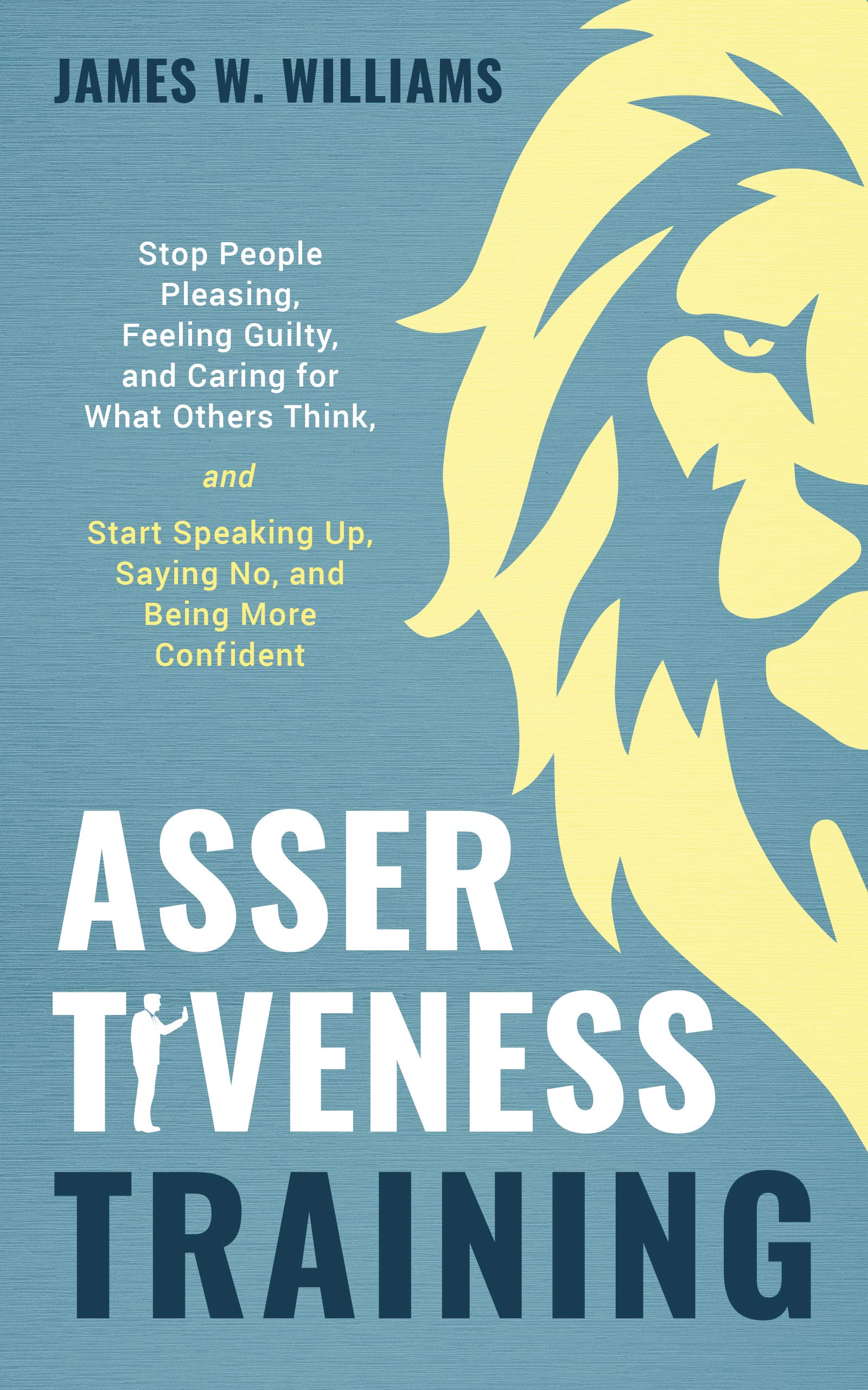 Assertiveness Training: Stop People Pleasing, Feeling Guilty, and ...