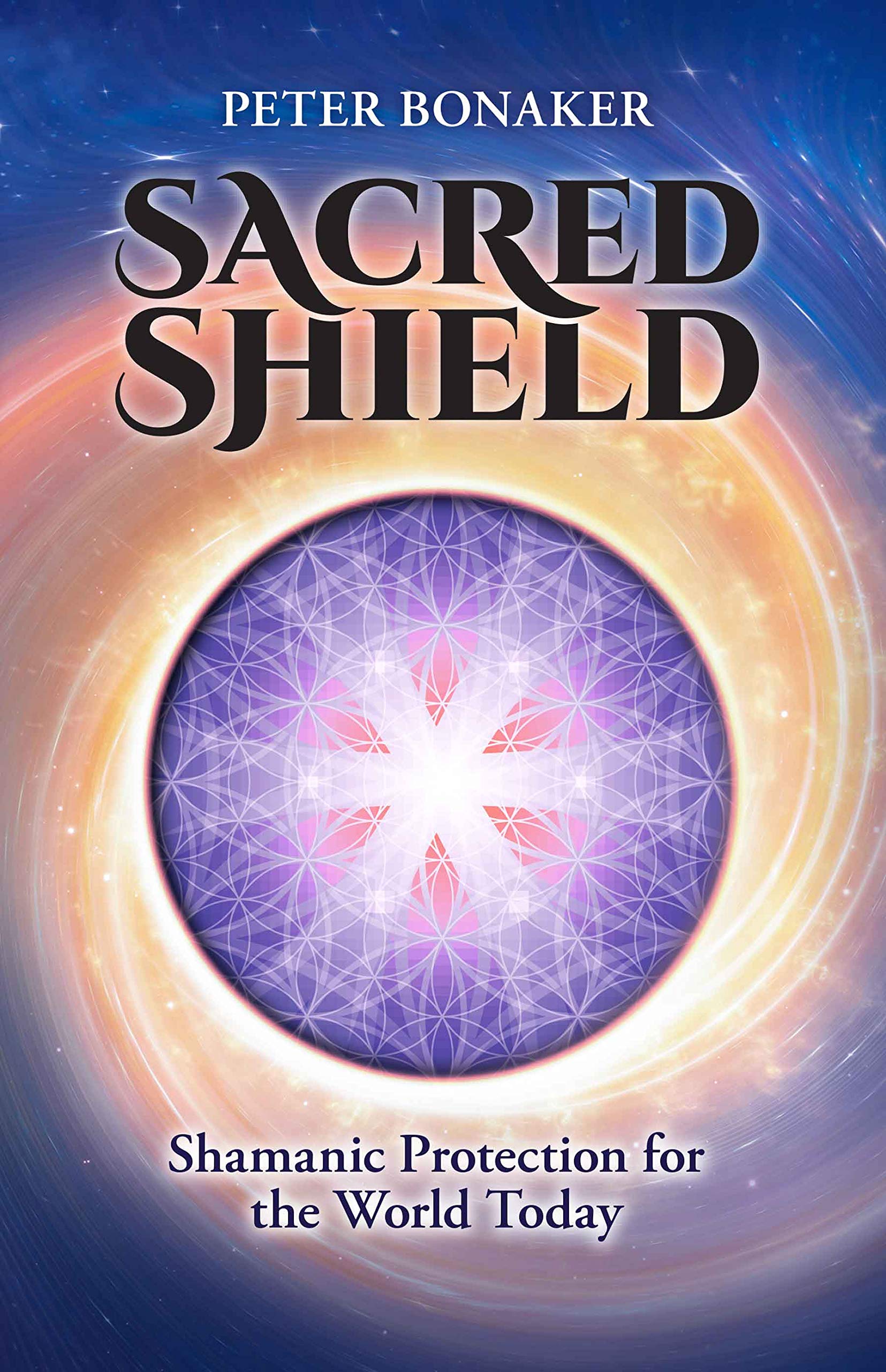 Sacred Shield: Shamanic Protection for the World Today by Peter Bonaker ...