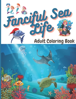 Fanciful Sea Life Adult Coloring Book: an ocean fantasy and wonderful ...