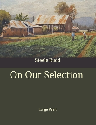 On Our Selection: Large Print by Steele Rudd | Goodreads