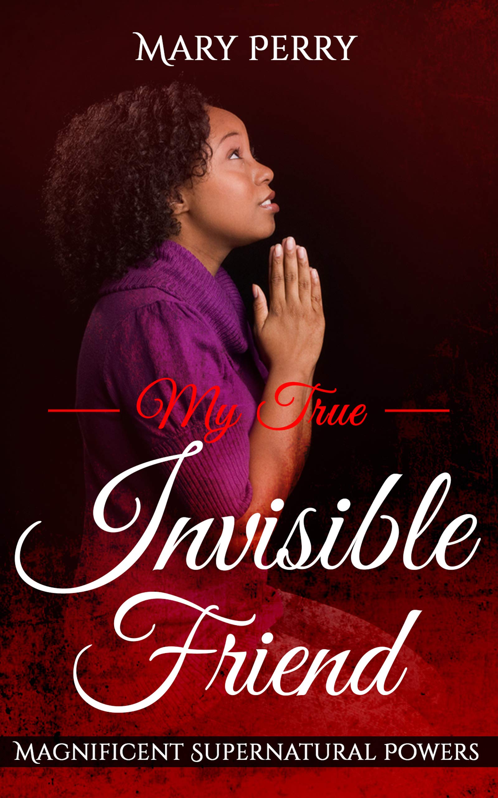 My True Invisible Friend: Magnificent Supernatural Powers by Mary Perry ...