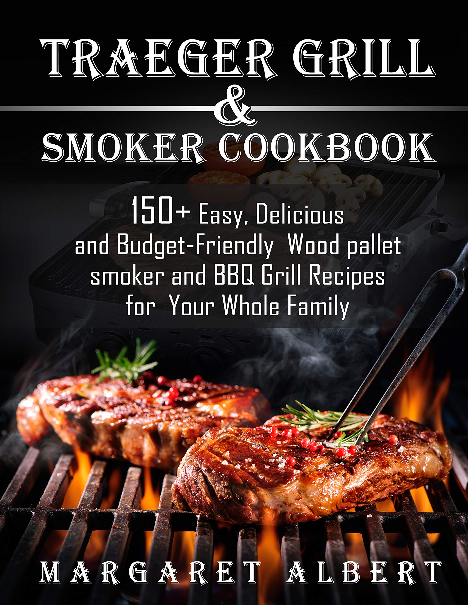 Traeger Grill and Smoker Cookbook: 150+ Easy, Delicious and Budget ...