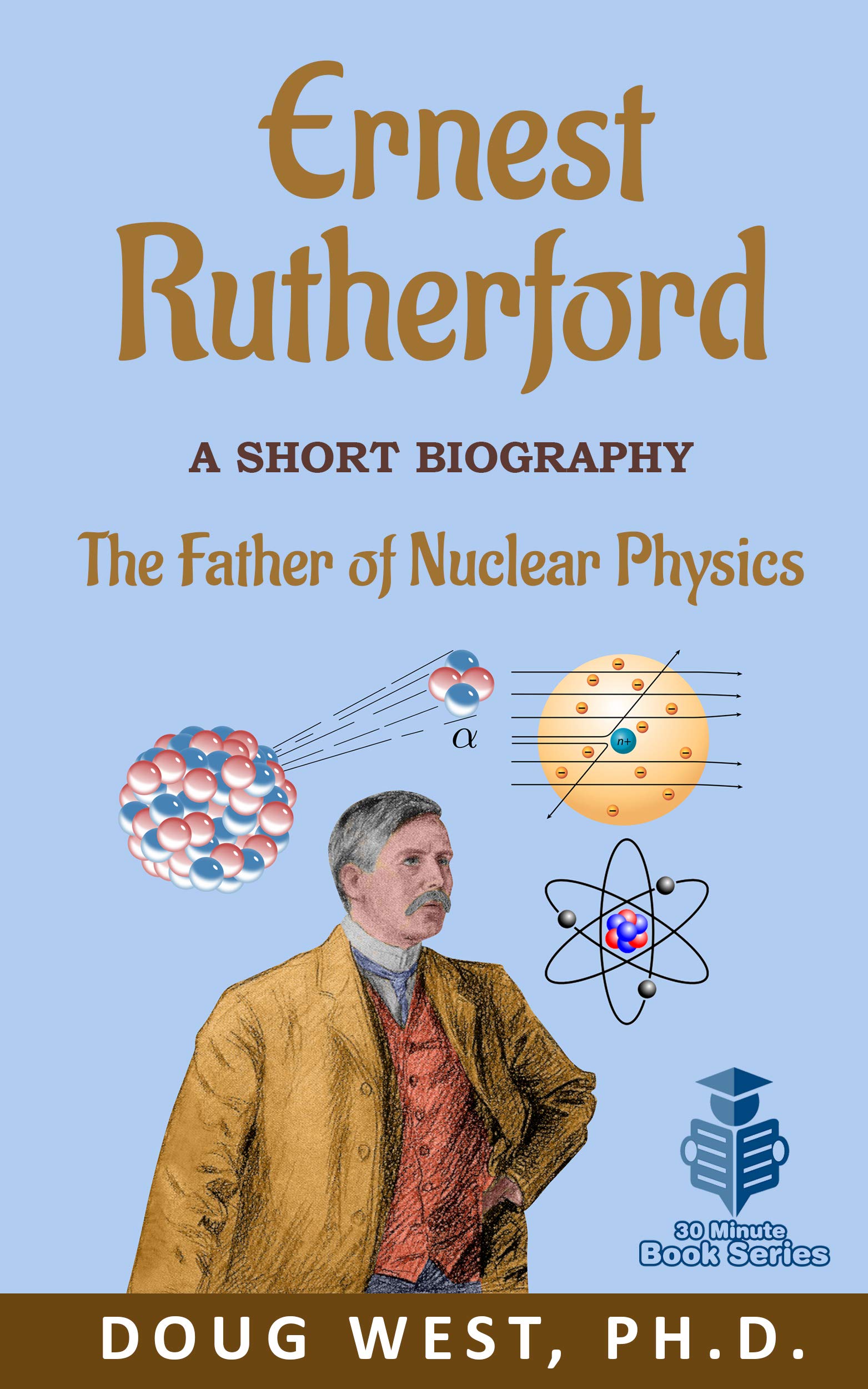 Ernest Rutherford: A Short Biography: The Father of Nuclear Physics by ...