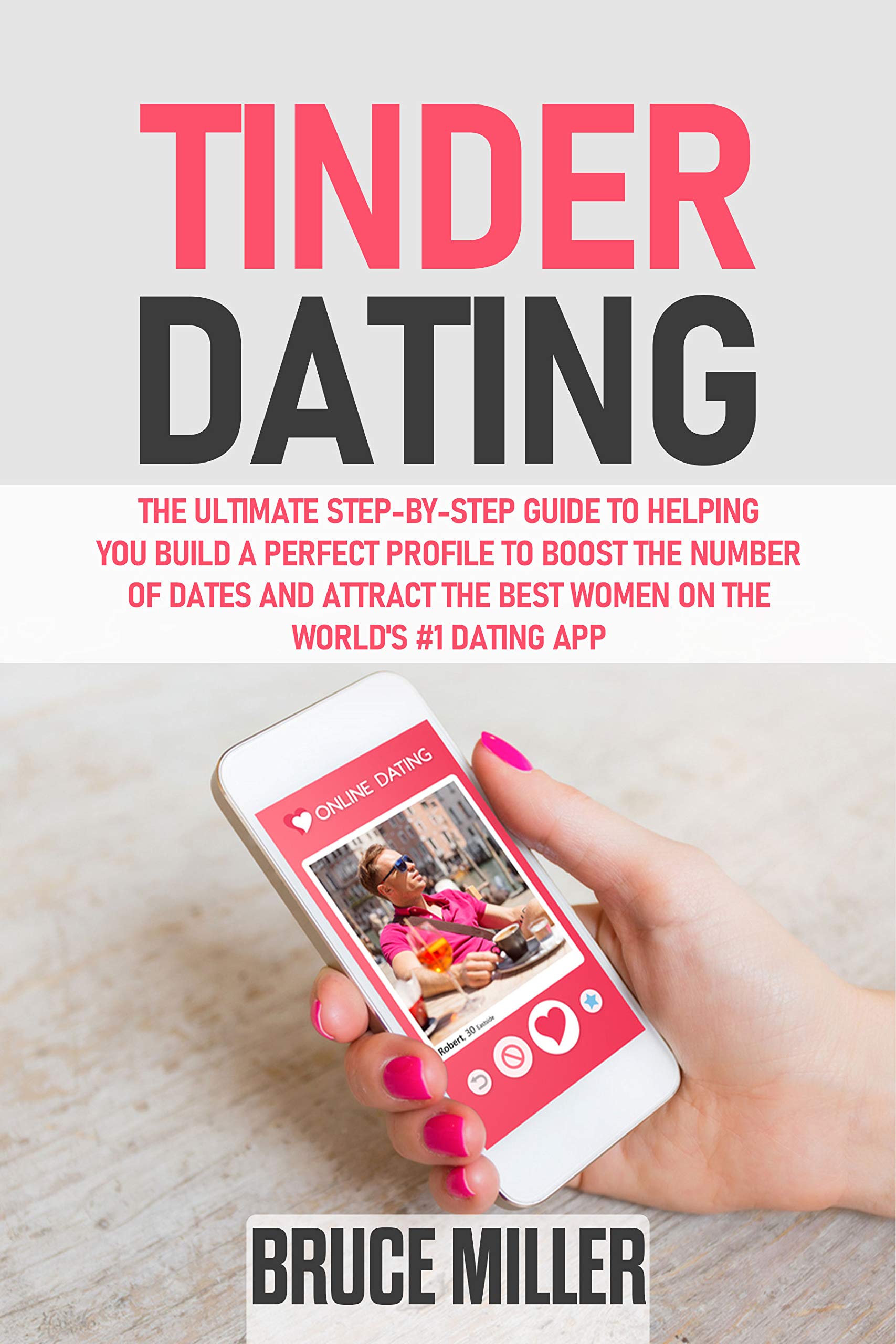 Tinder Dating: The ultimate step-by-step guide to helping you build a ...