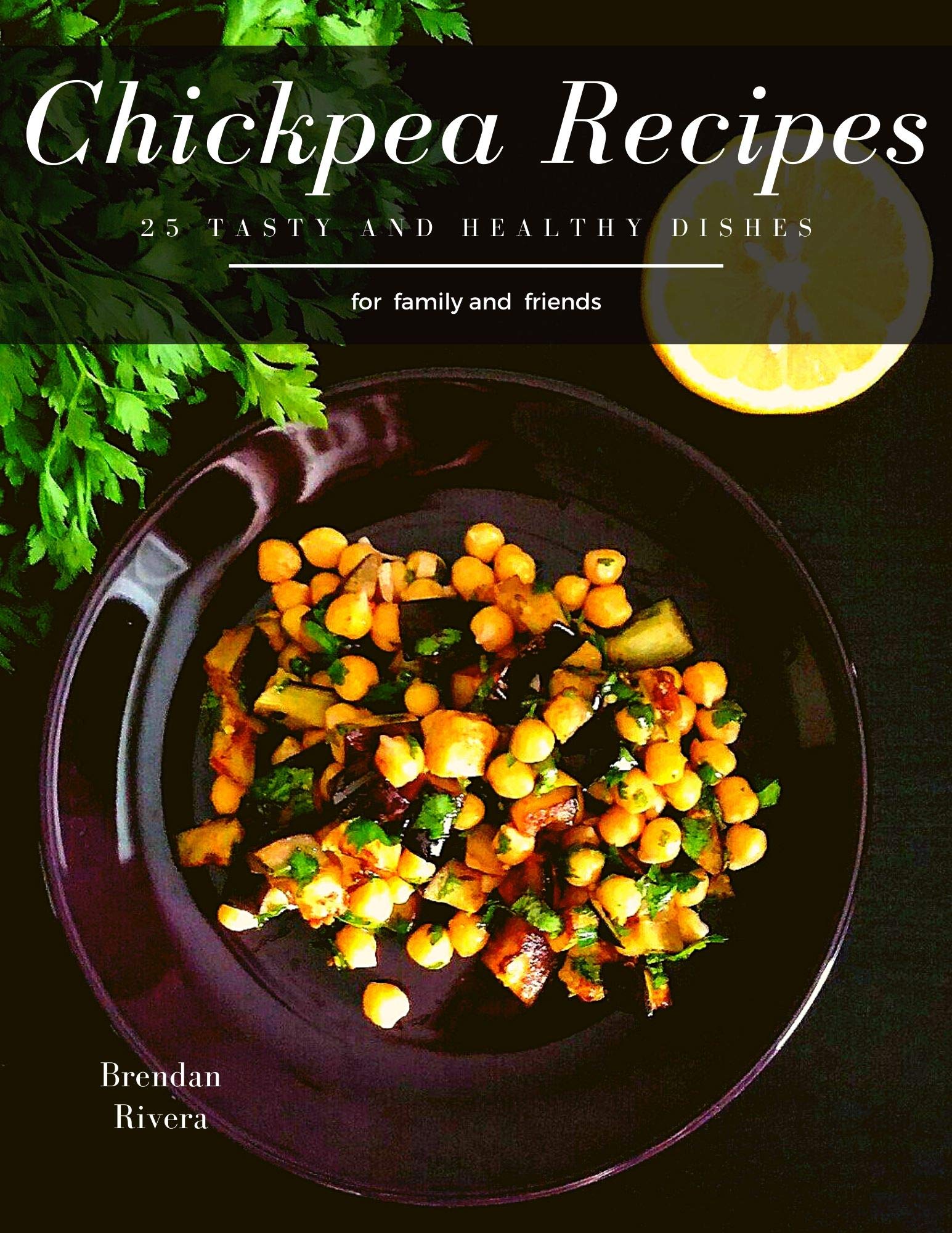 Chickpea Recipes: 25 tasty and healthy dishes by Brendan Rivera | Goodreads