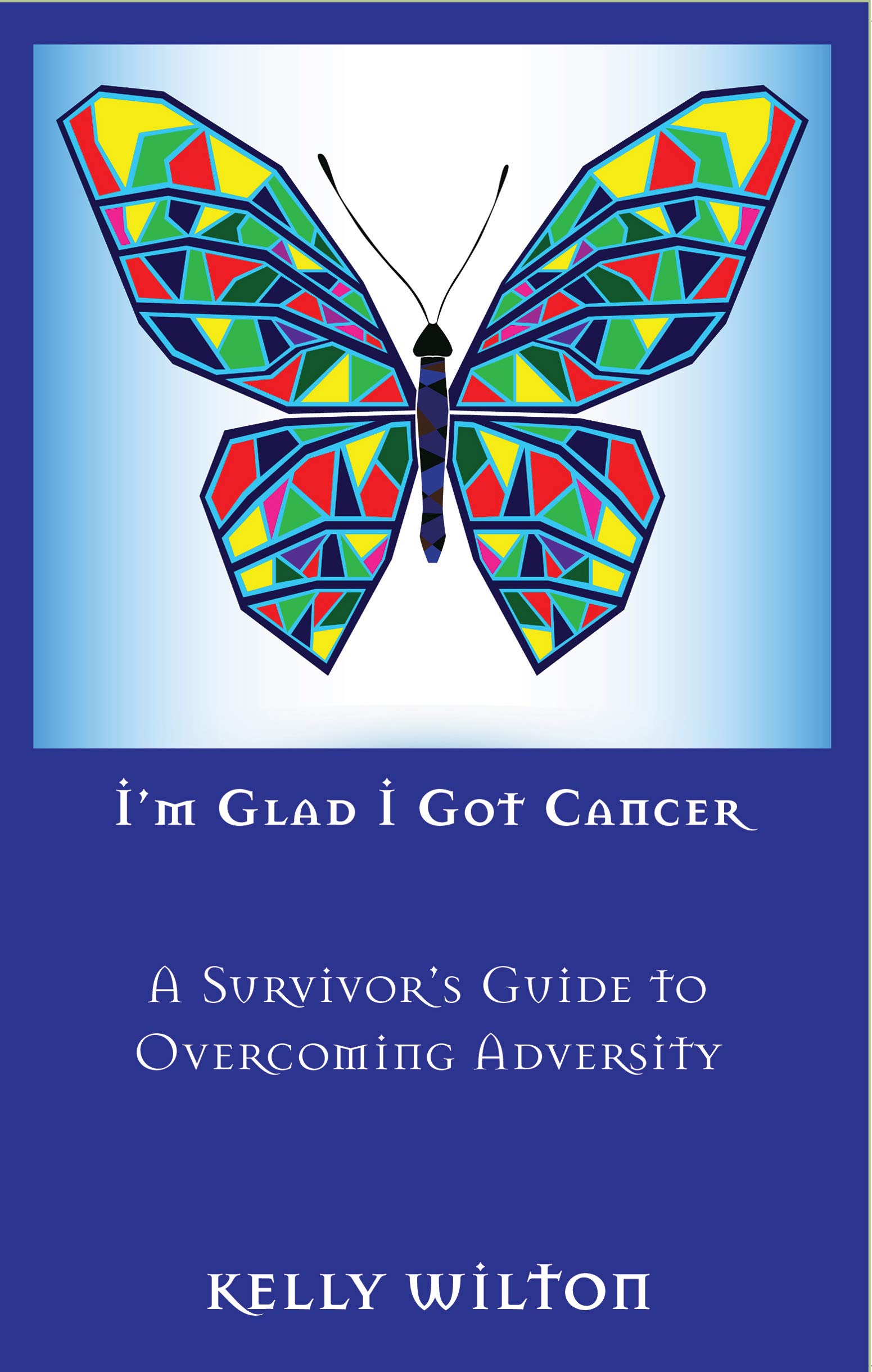 I'm Glad I Got Cancer: A Survivor's Guide to Overcoming Adversity by ...