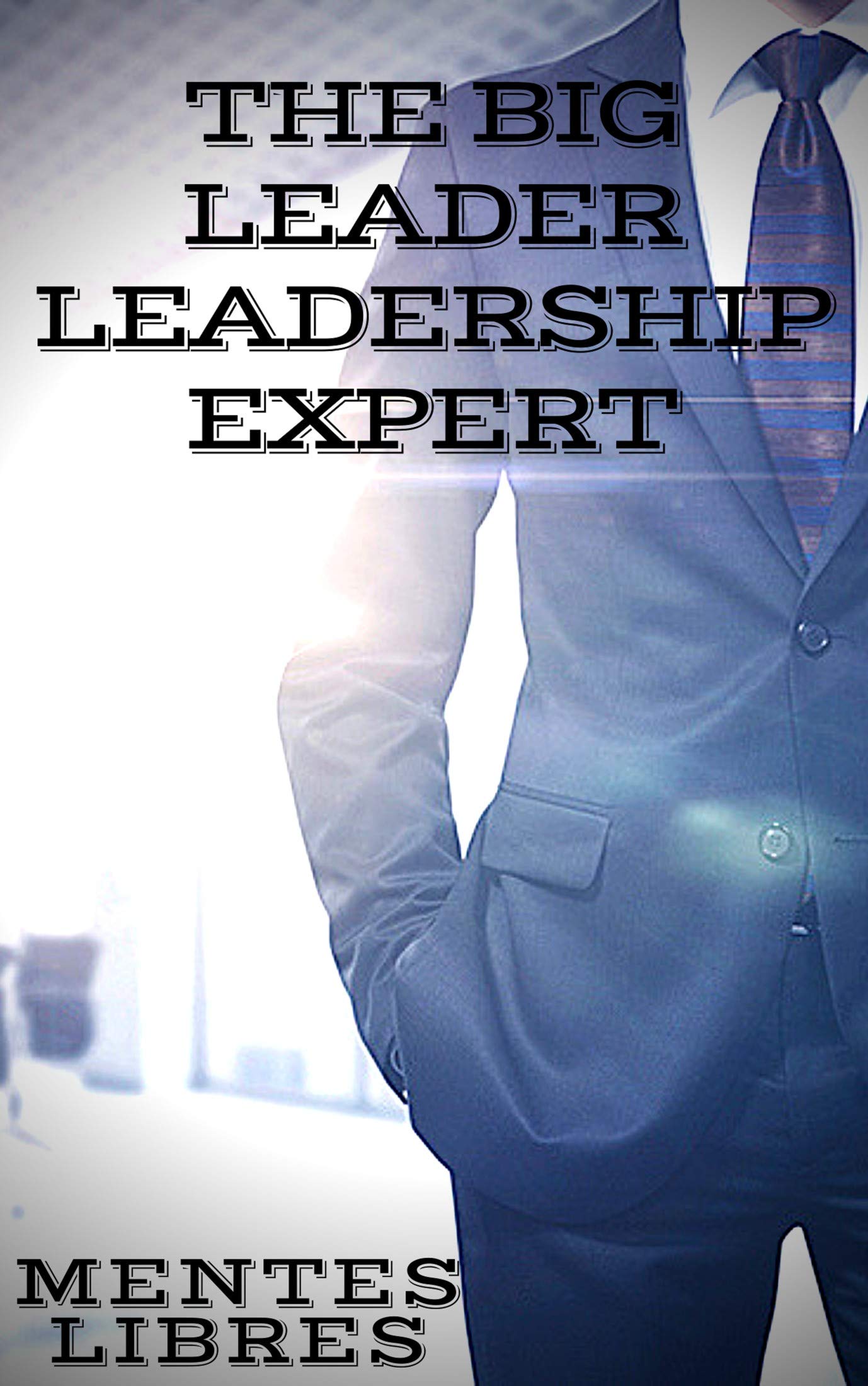 THE BIG LEADER: LEADERSHIP EXPERT: The great book that every leader ...