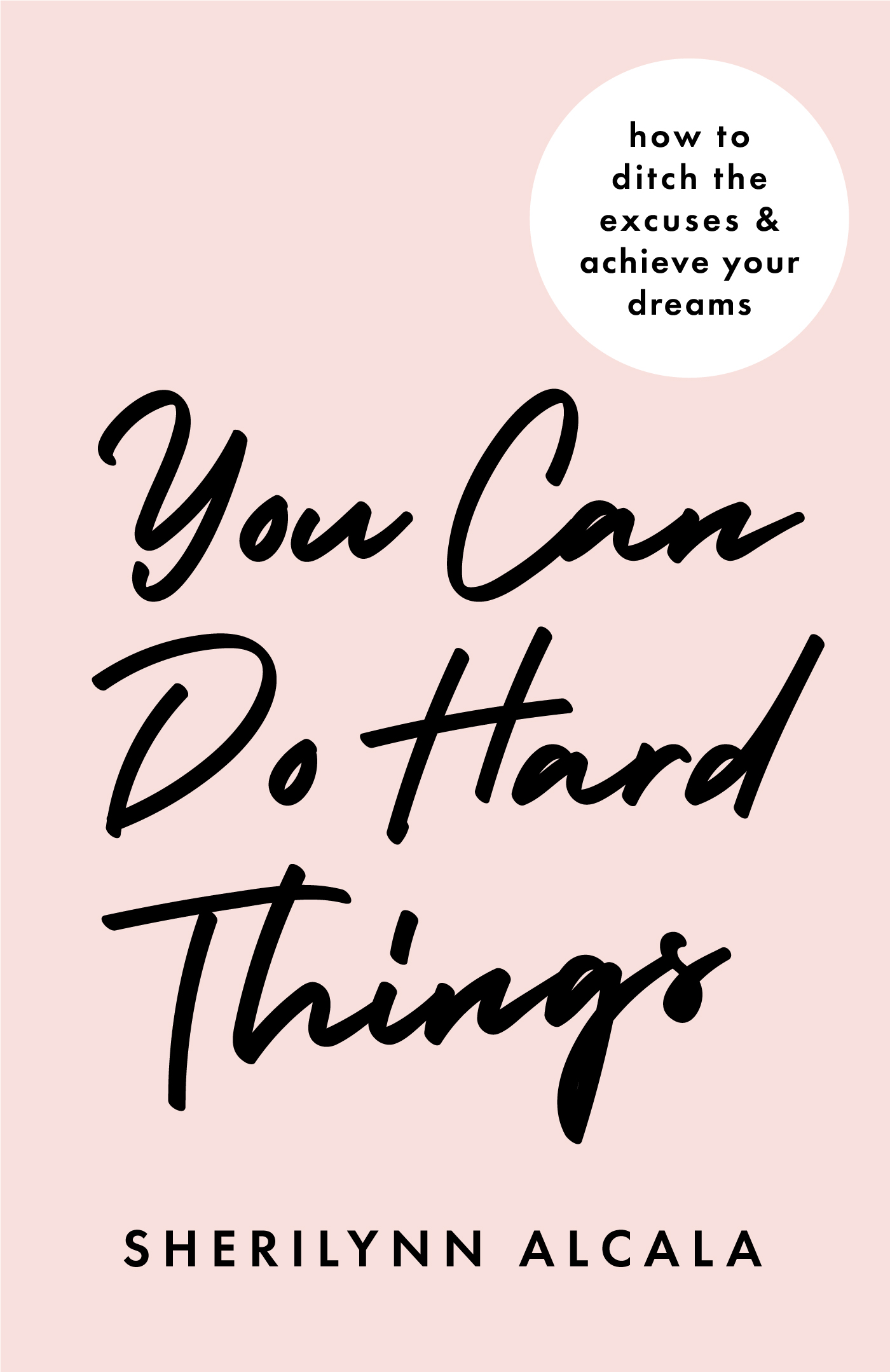 You Can Do Hard Things: How to Ditch the Excuses Achieve Your Dreams by SheriLynn Alcala | Goodreads