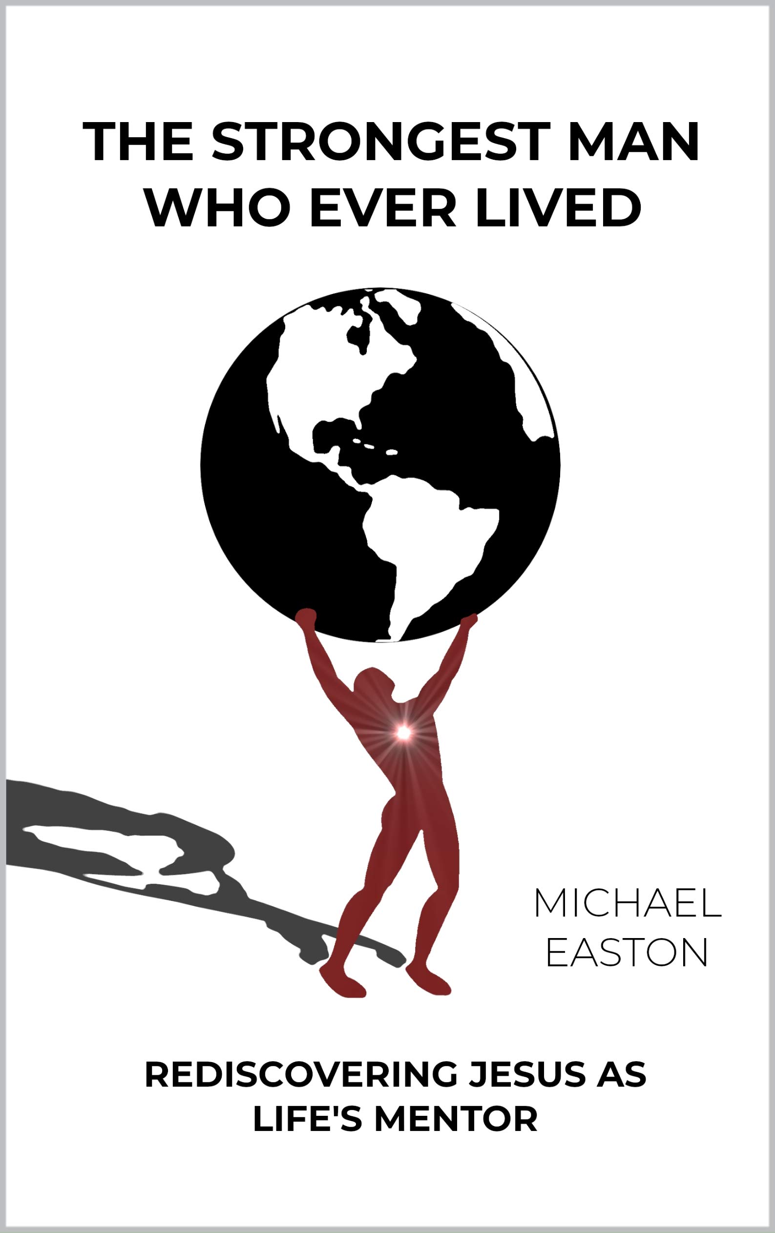 The Strongest Man Who Ever Lived: Rediscovering Jesus As Life's Mentor ...