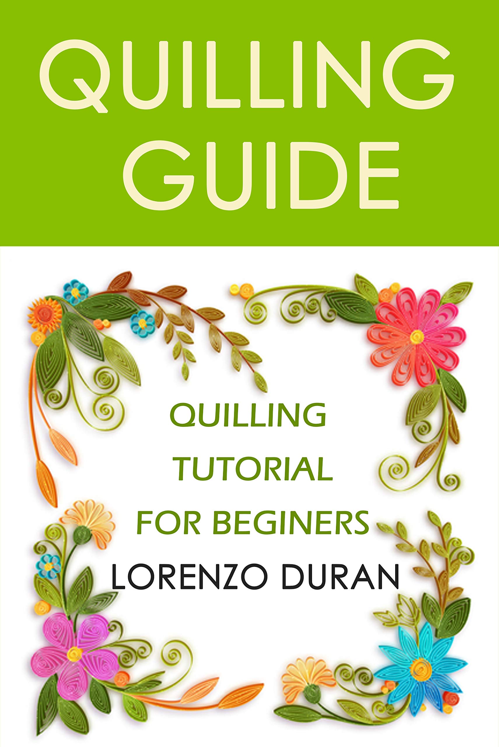 Quilling Guide: Quilling Tutorial For Beginers by Lorenzo Duran | Goodreads