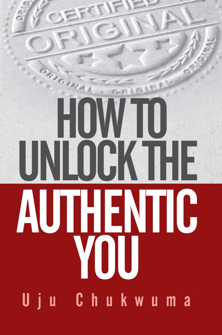 HOW TO UNLOCK THE AUTHENTIC YOU by Uju Chukwuma | Goodreads