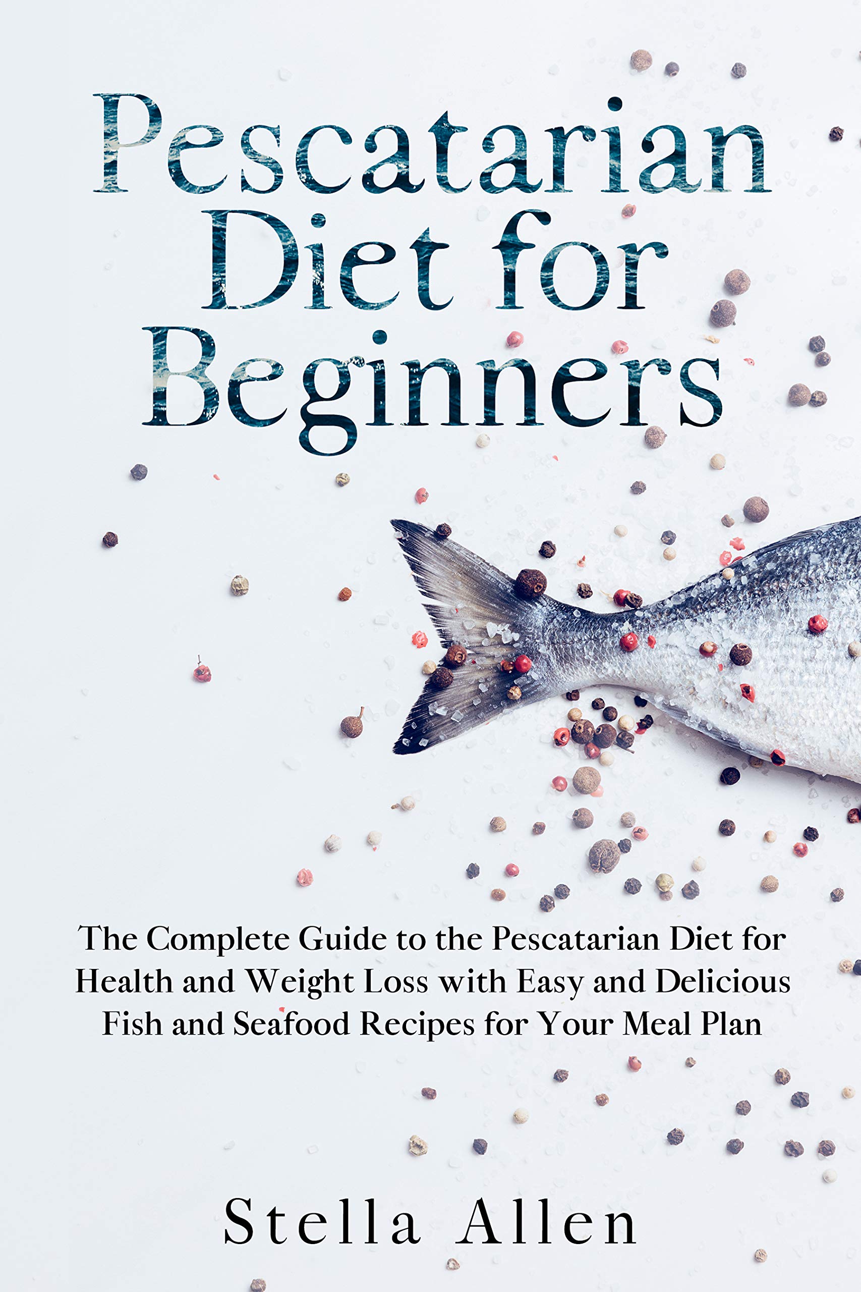 Pescatarian Diet for Beginners: The Complete Guide to the Pescatarian ...