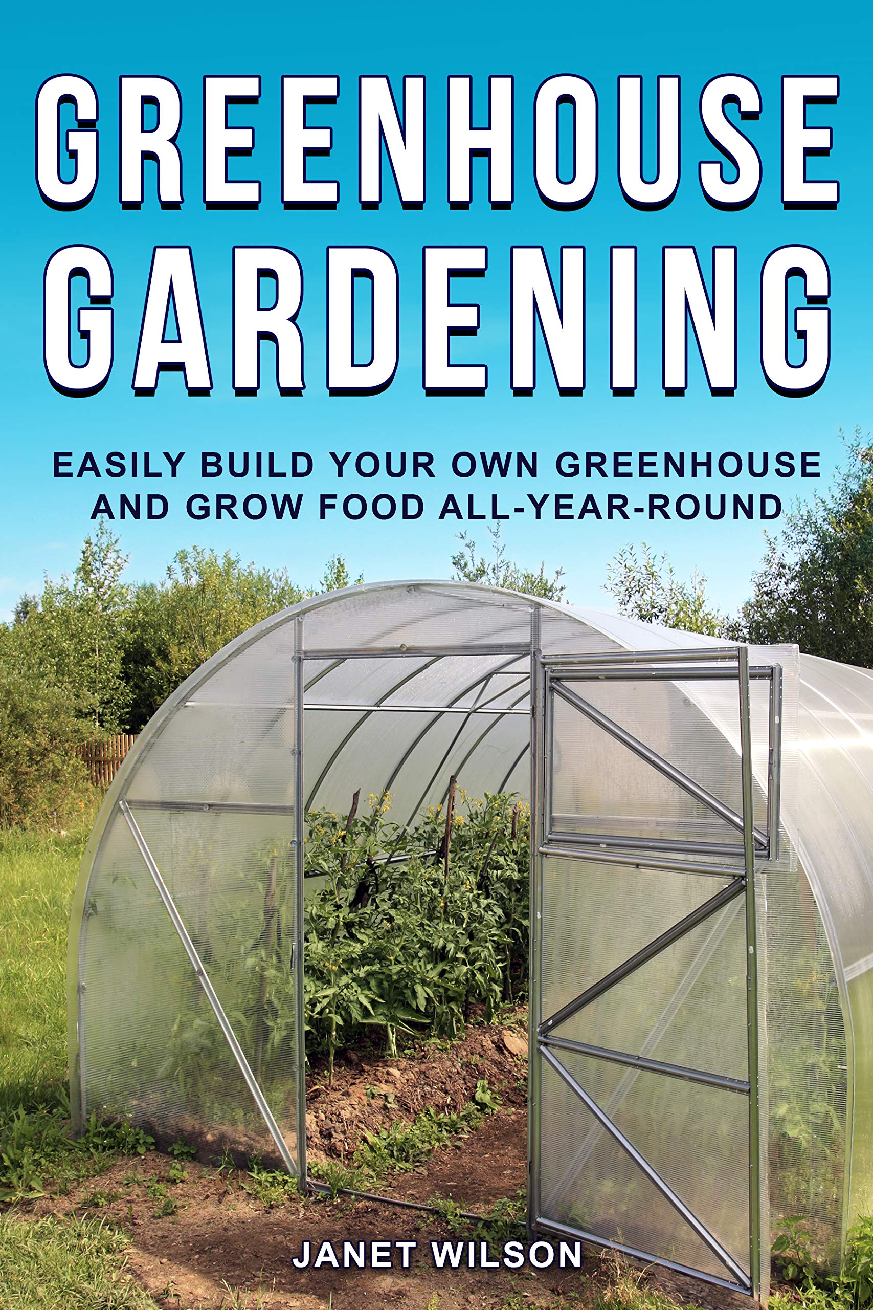 Greenhouse Gardening: Easily Build Your Own Greenhouse and Grow Food ...