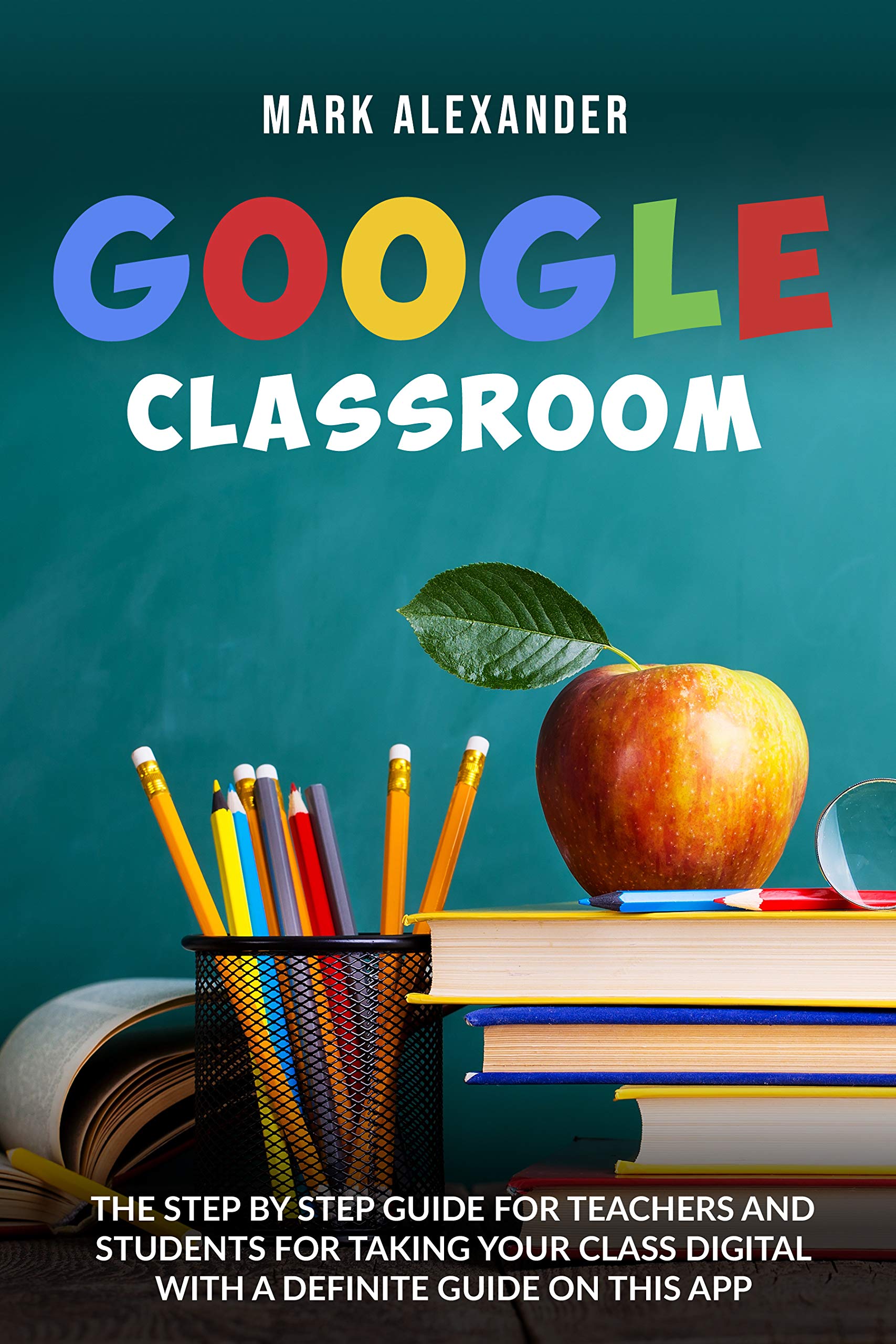 GOOGLE CLASSROOM: THE STEP BY STEP GUIDE FOR TEACHERS AND STUDENTS FOR ...