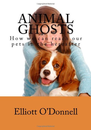 Animal Ghosts: How We Can Reach Our Pets In The Hereafter by Elliott O ...