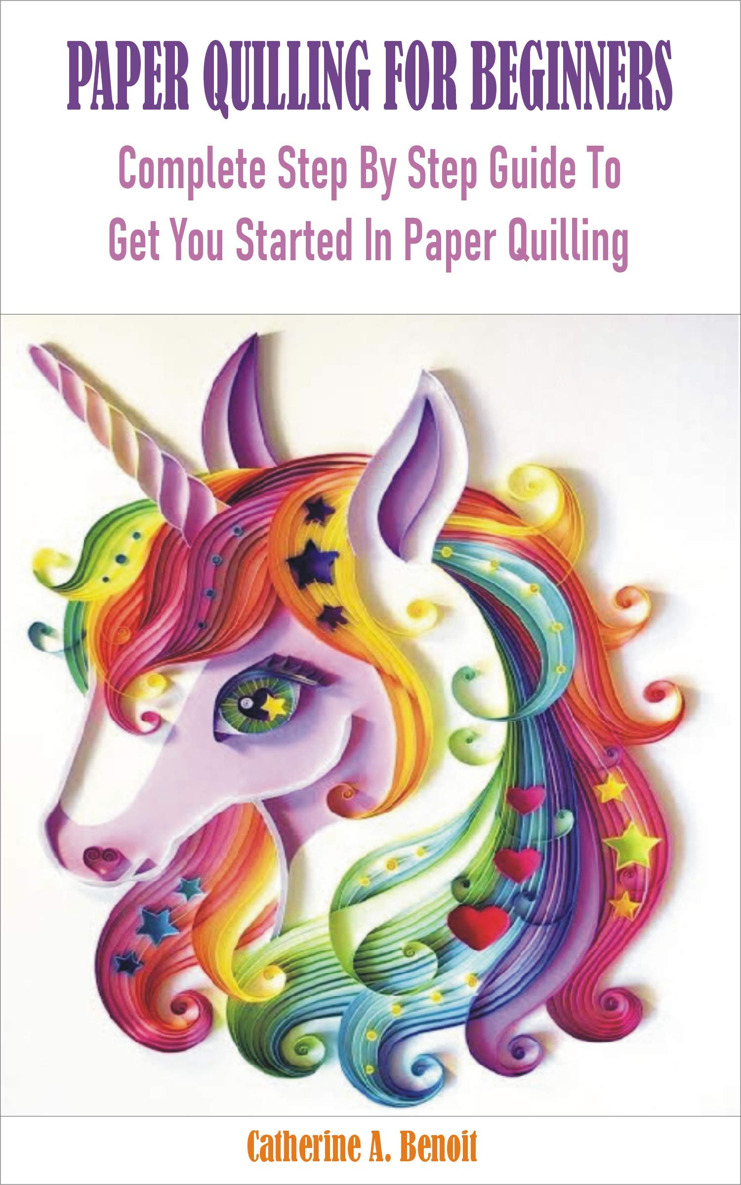 PAPER QUILLING FOR BEGINNERS: Complete Step By Step Guide To Get You ...