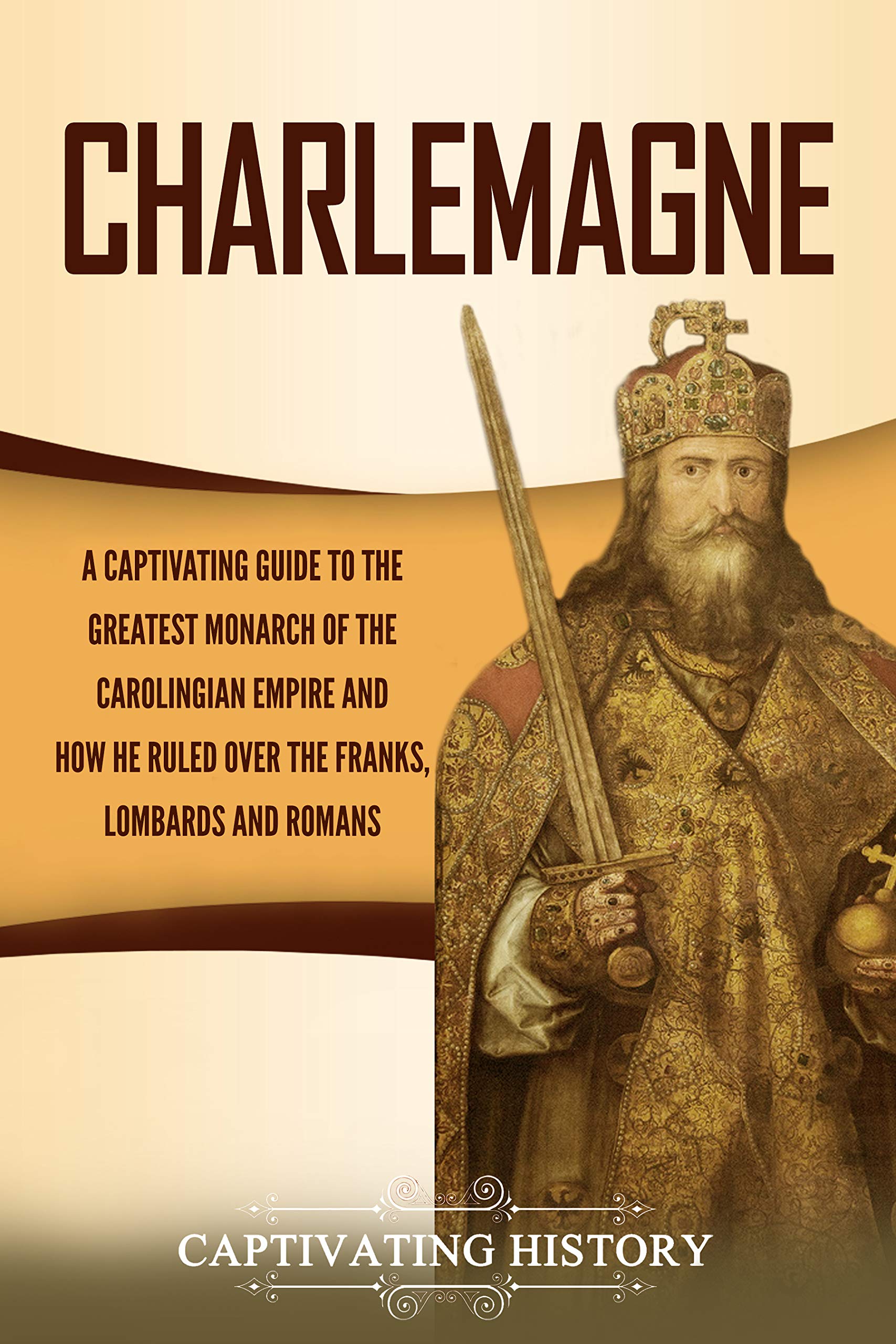 Charlemagne: A Captivating Guide to the Greatest Monarch of the ...