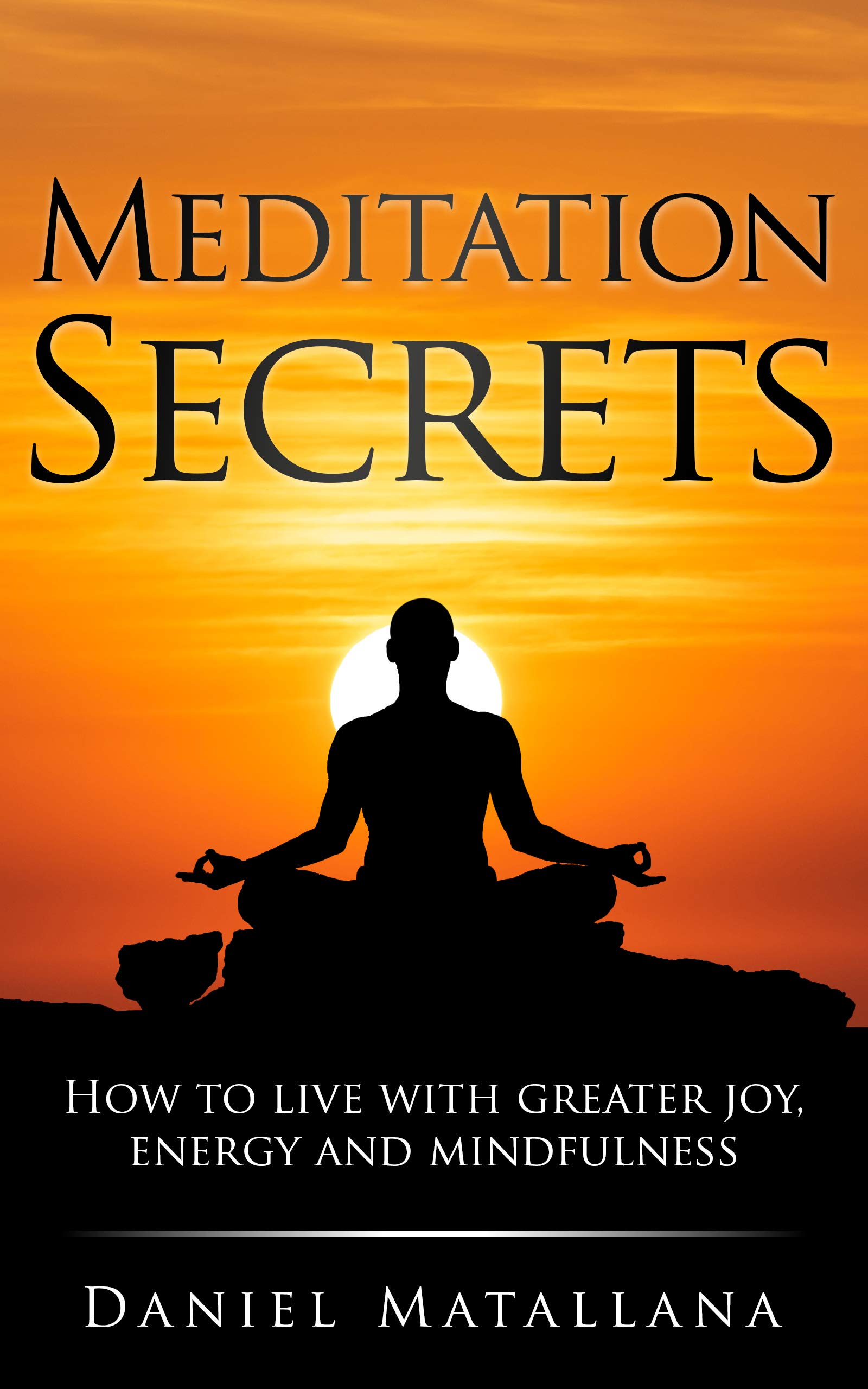 Meditation Secrets: How to live with greater joy, energy and ...