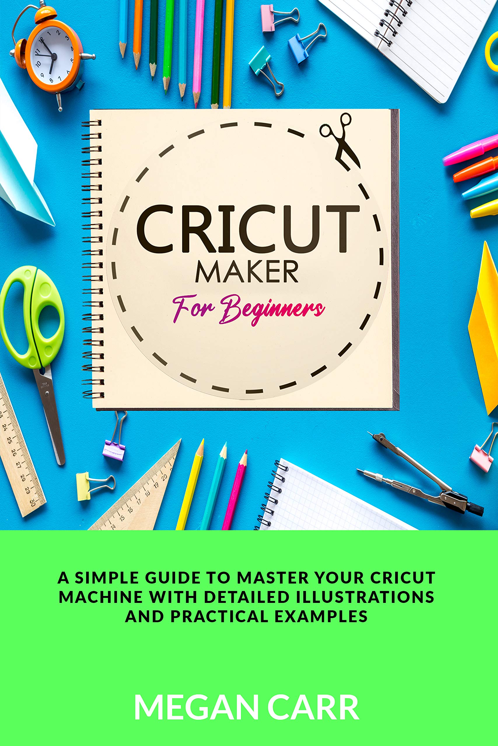 Cricut Maker For Beginners: A Simple Guide To Master Your Cricut ...