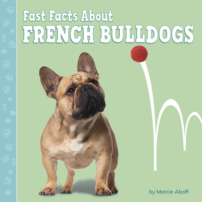 Fast Facts About French Bulldogs by Marcie Aboff | Goodreads
