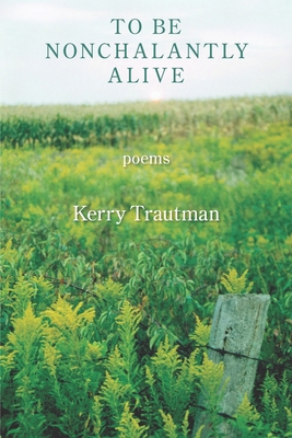 To be Nonchalantly Alive by Kerry Trautman | Goodreads