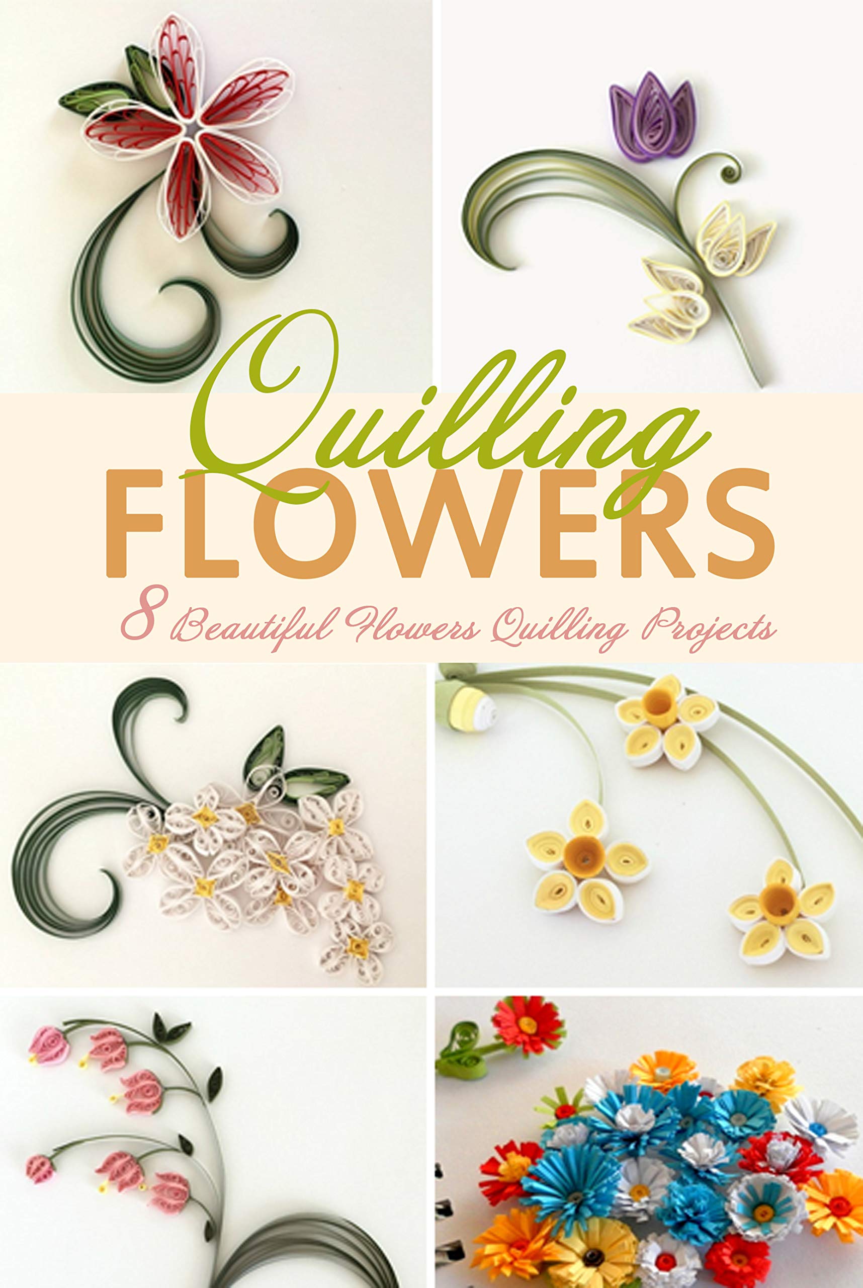 Flowers Quilling: 8 Beautiful Flowers Quilling Projects by Christopher ...