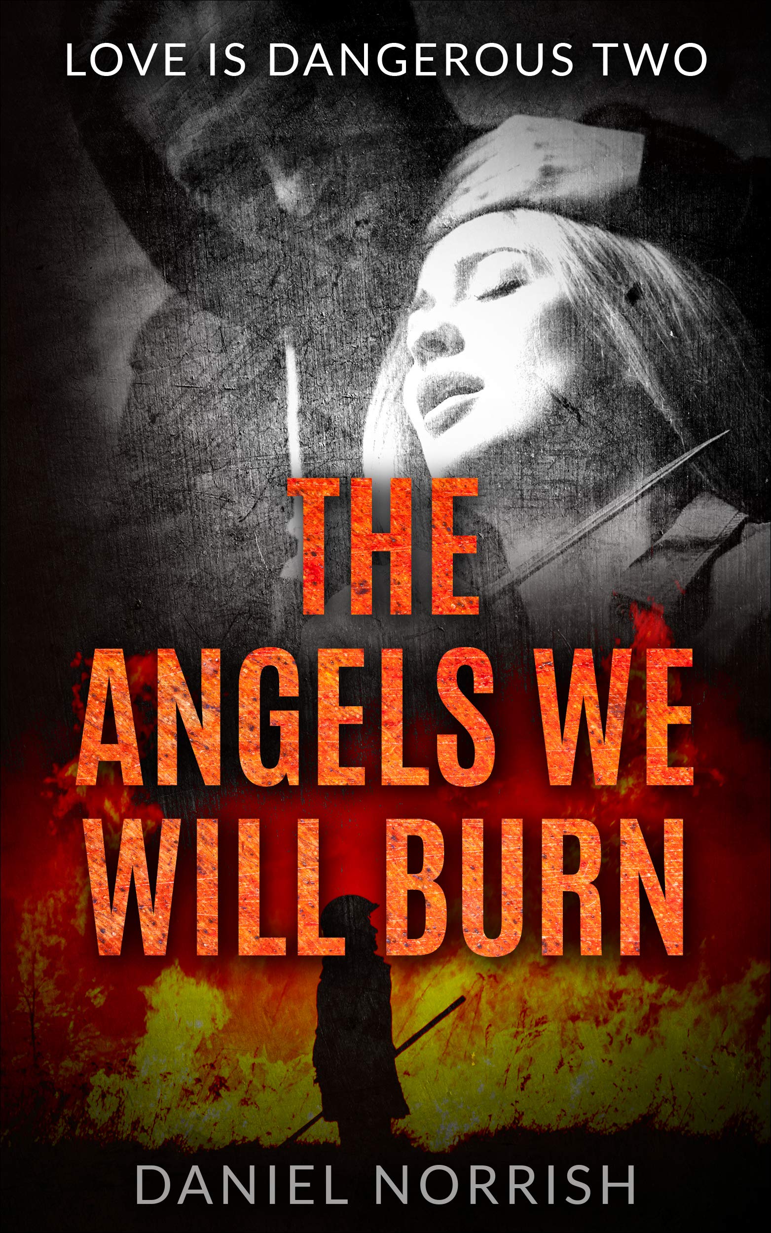 The Angels We Will Burn: Love is Dangerous 3 by Daniel Norrish | Goodreads