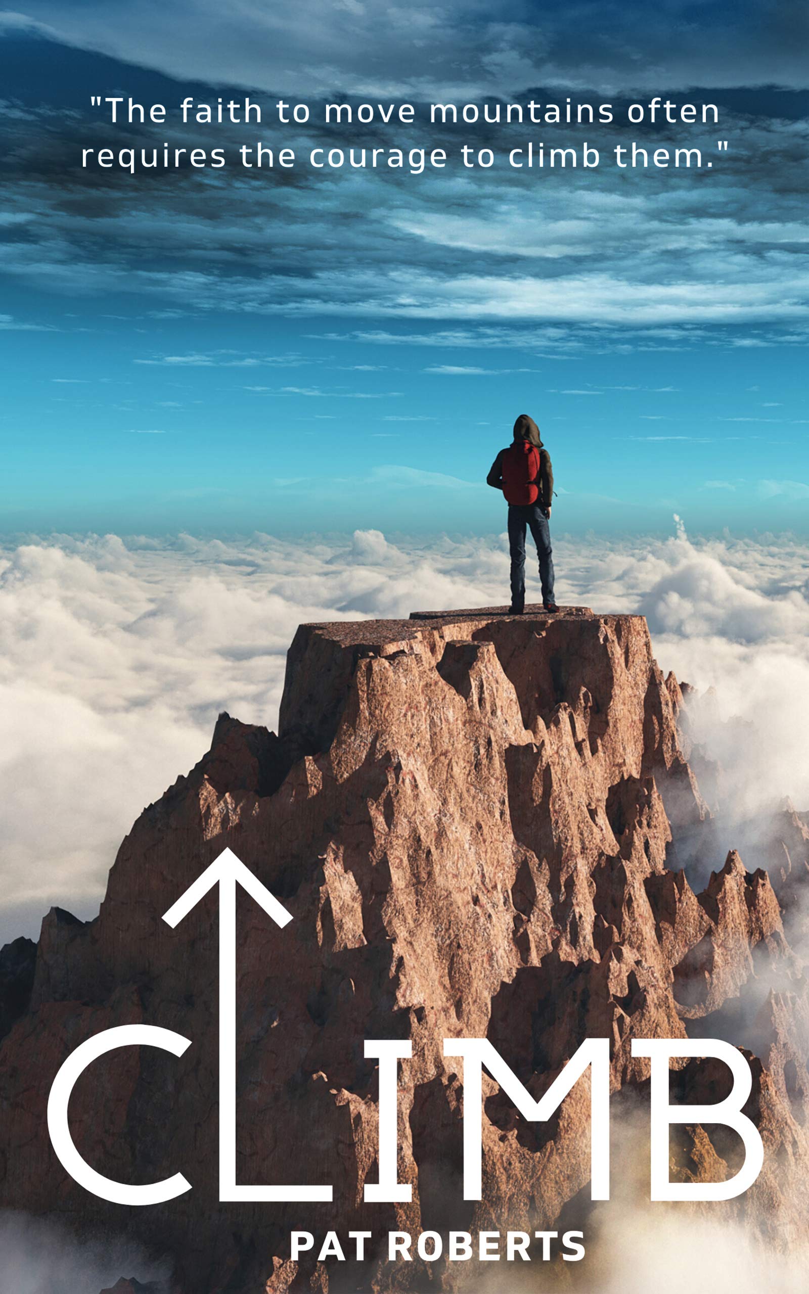 CLIMB: The Faith to Move Mountains Often Requires the Courage to Climb ...