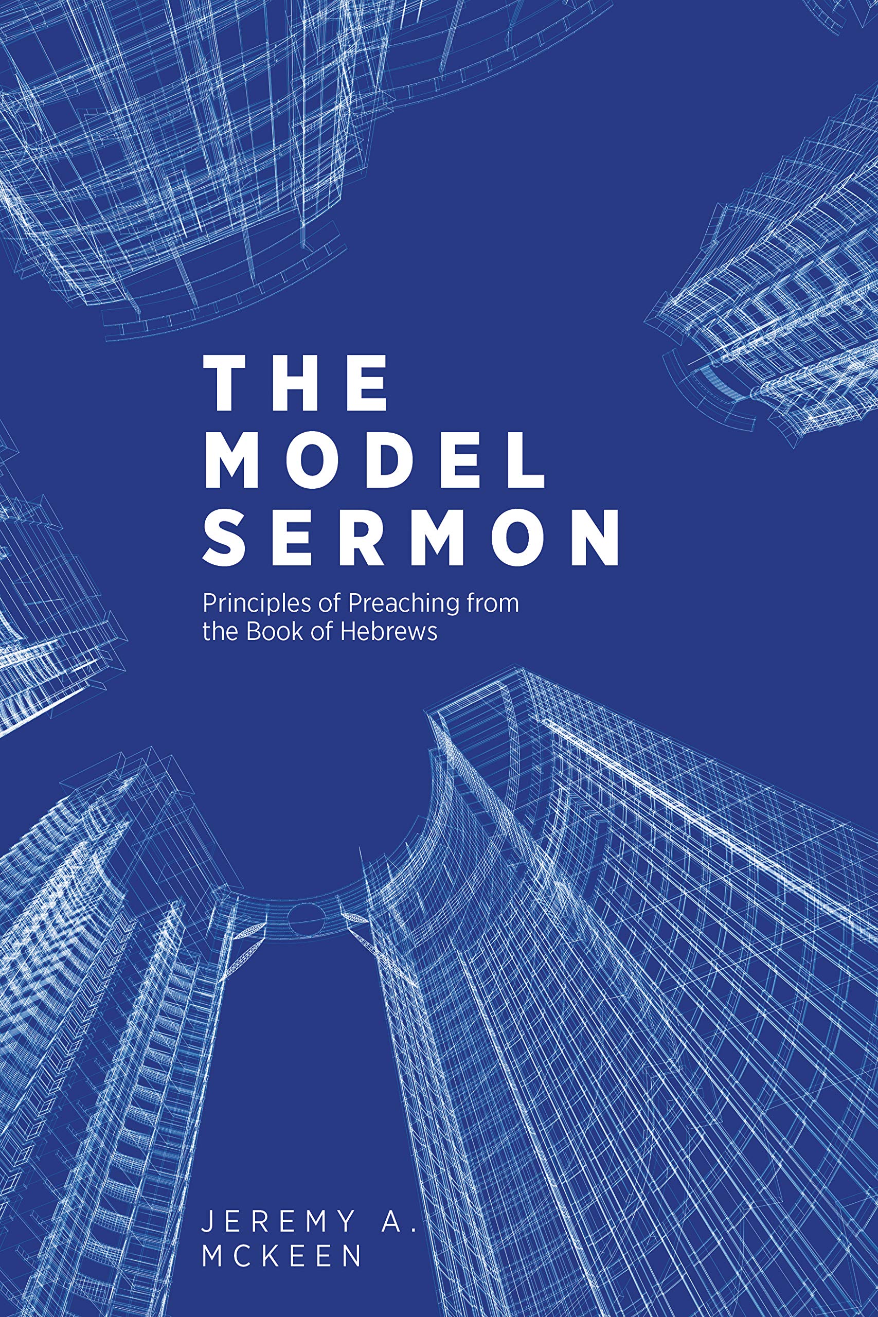 The Model Sermon: Principles of Preaching from the Book of Hebrews by ...