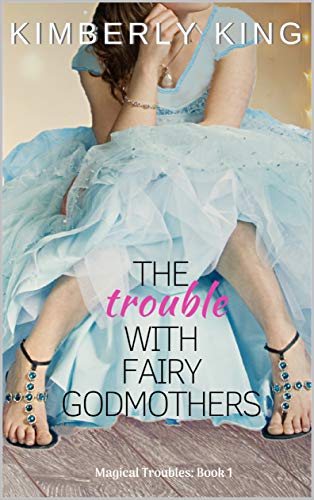 The Trouble with Fairy Godmothers by Kimberly King | Goodreads
