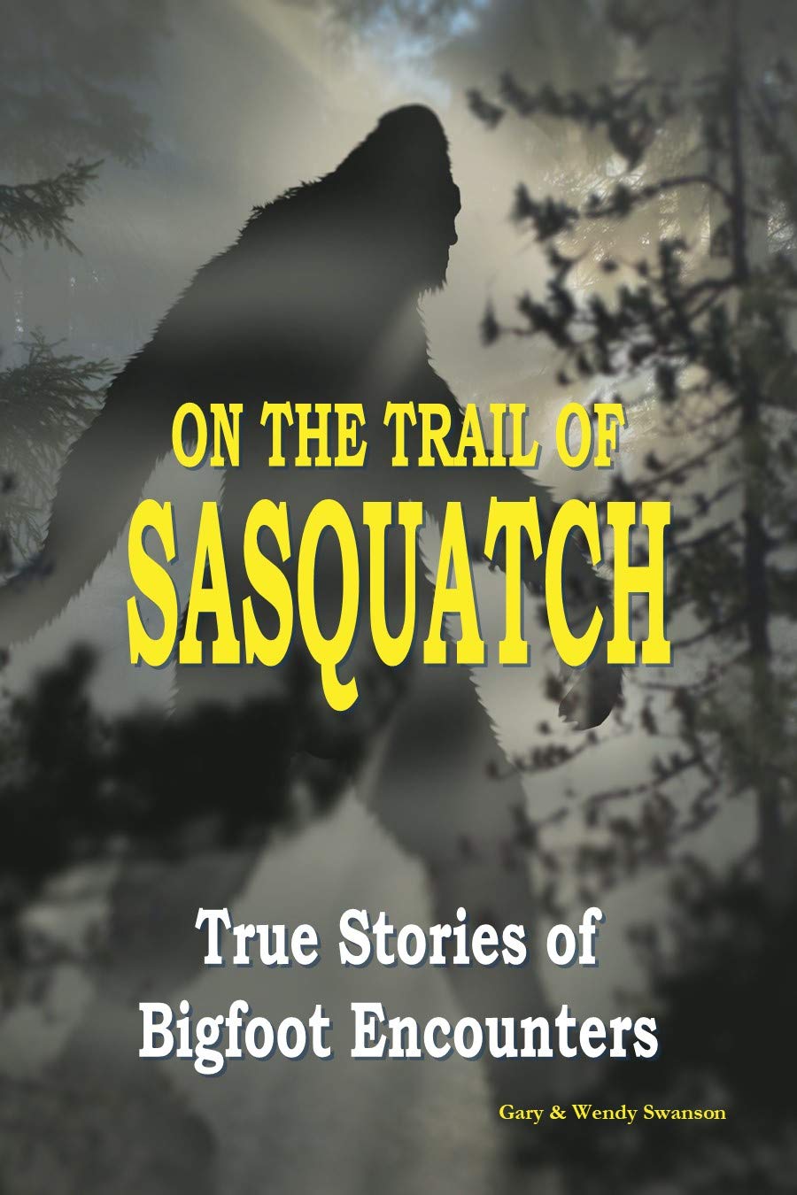 ON THE TRAIL OF SASQUATCH: True Stories of Bigfoot Encounters by Gary Swanson | Goodreads