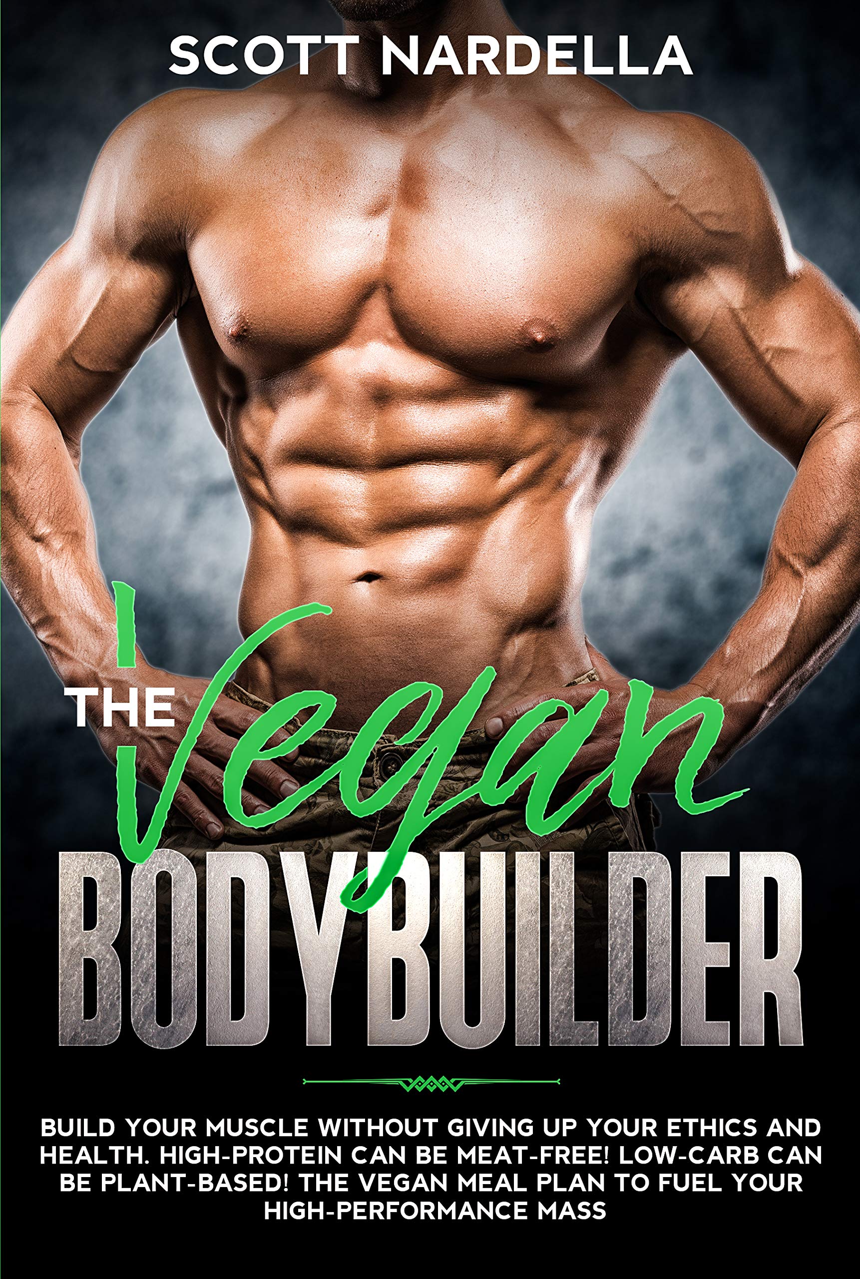 The Vegan Bodybuilder: Build Your Muscle Without Giving Up Your Ethics ...