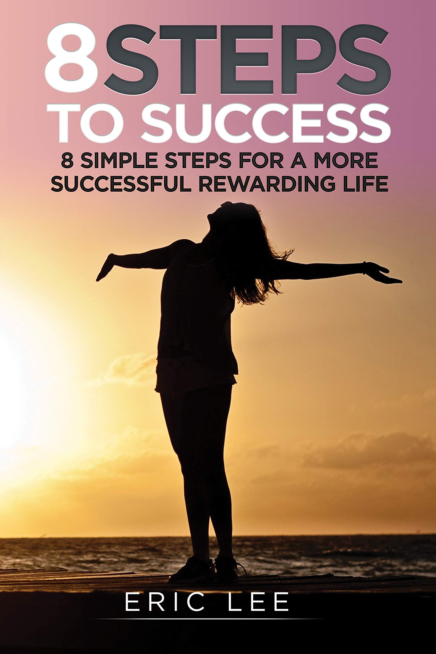 8 Steps to Success: 8 Simple Steps for a more Successful and Rewarding ...