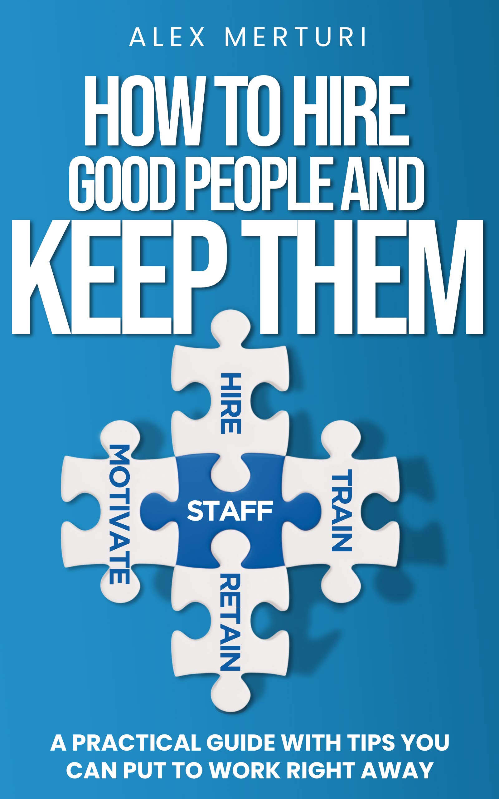 HOW TO HIRE GOOD PEOPLE AND KEEP THEM by Alex Merturi | Goodreads