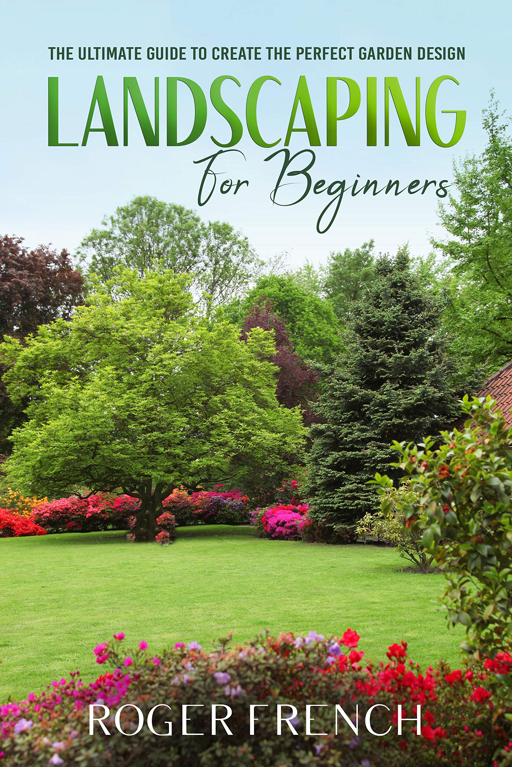 Landscaping for Beginners: The Ultimate Guide to Create the Perfect ...