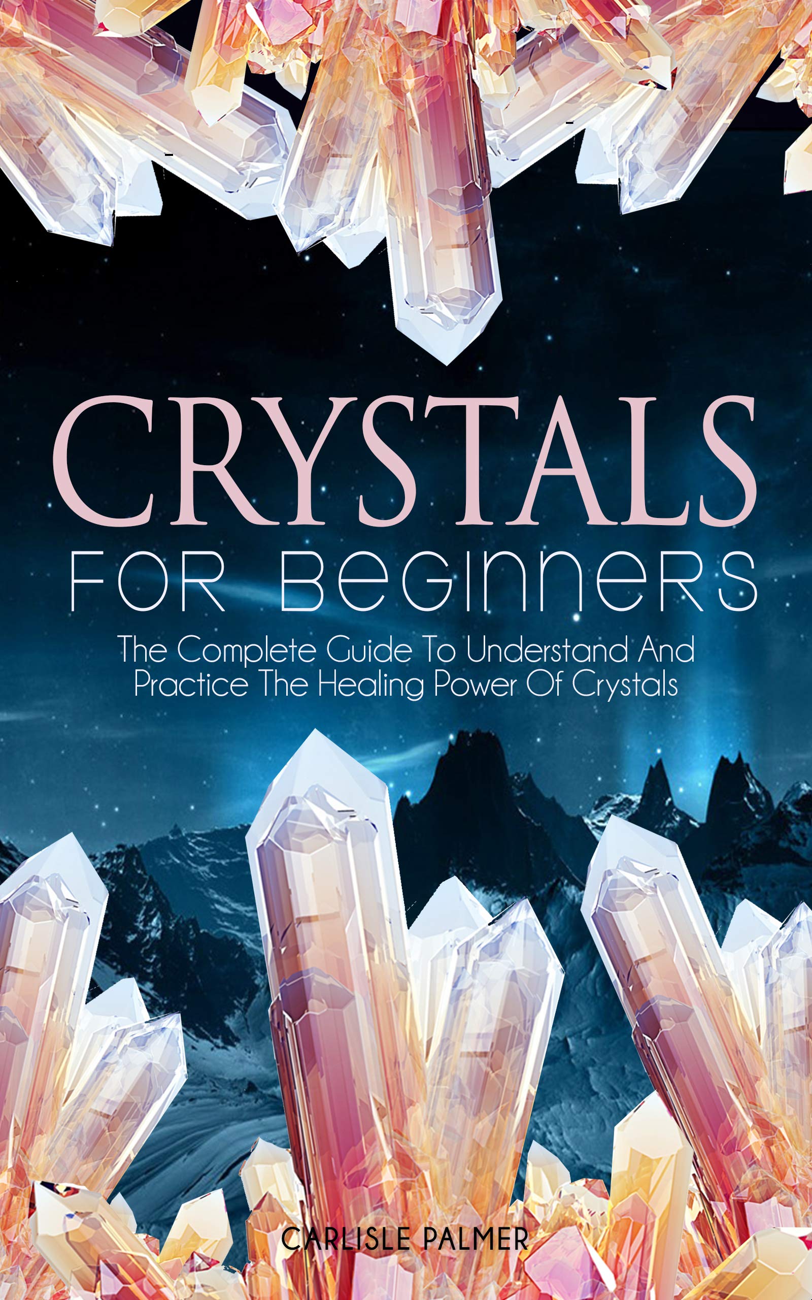 Crystals for Beginners: The Complete Guide to Understand and Practice ...