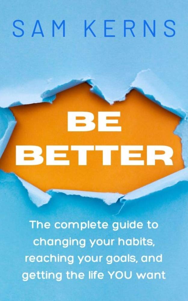 Be Better: The Complete Guide to Changing Your Habits, Reaching Your ...