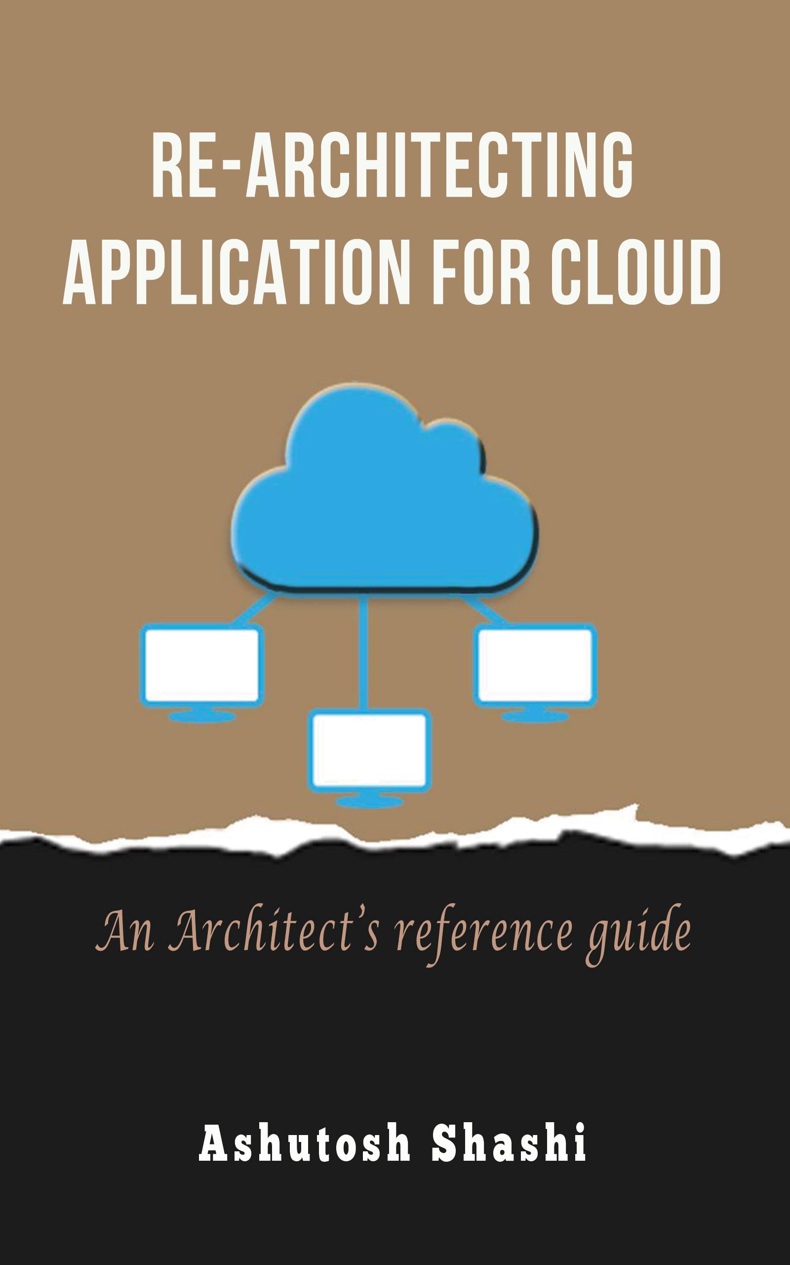 Re-Architecting Application for Cloud: An Architect’s reference guide by Ashutosh Shashi | Goodreads