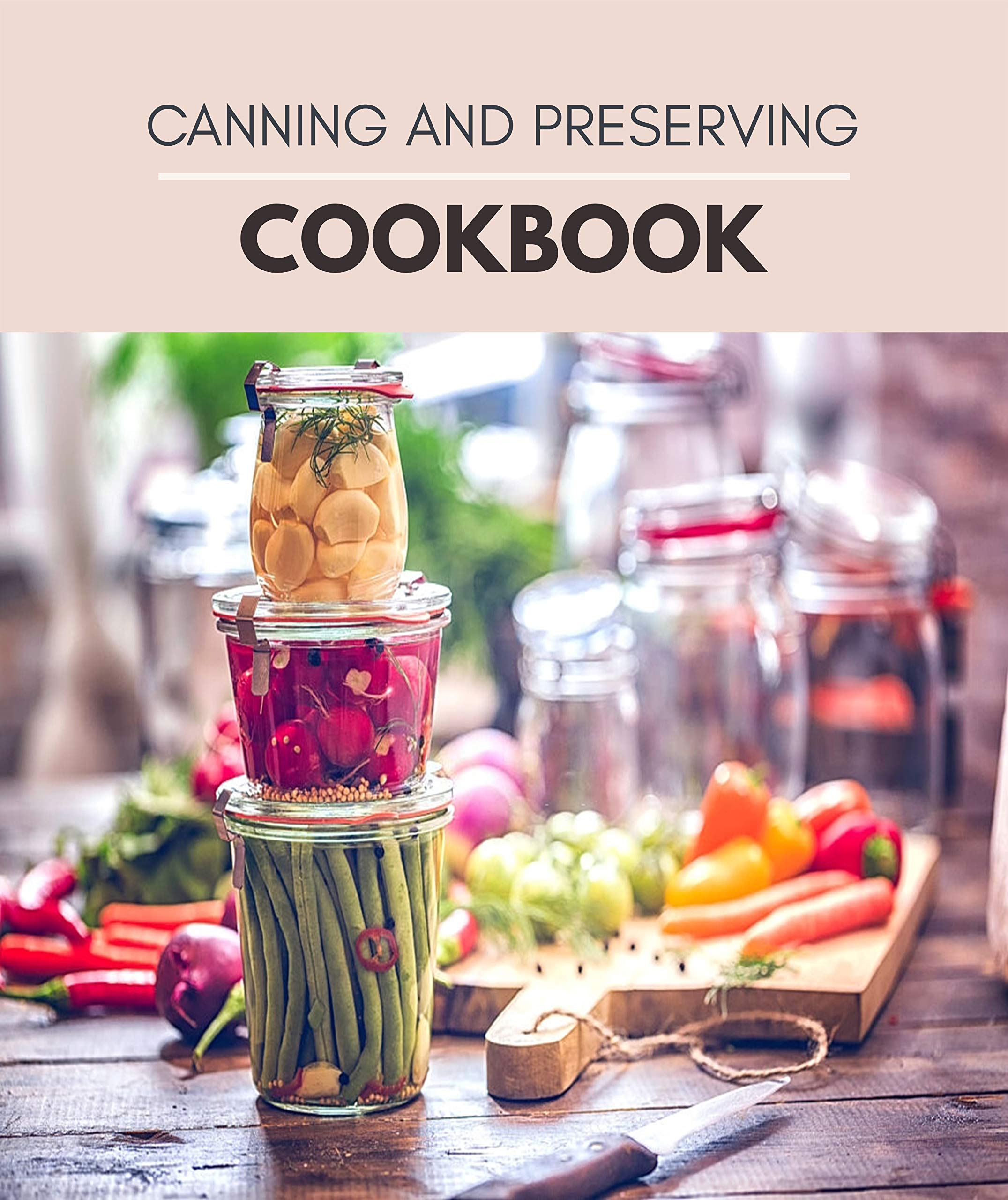 Canning And Preserving Cookbook: Easy Recipes, Preserving Food at Home for Everyone to Enjoy ...