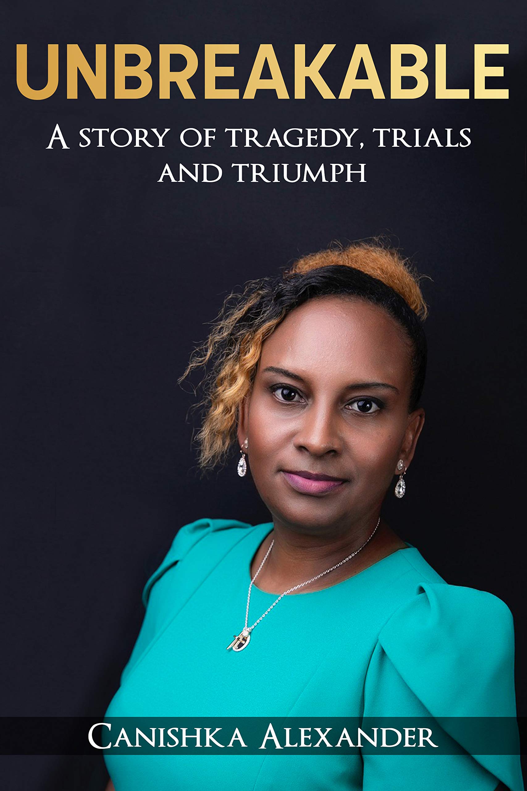 UNBREAKABLE: A Story of Tragedy, Trials and Triumph by Canishka ...